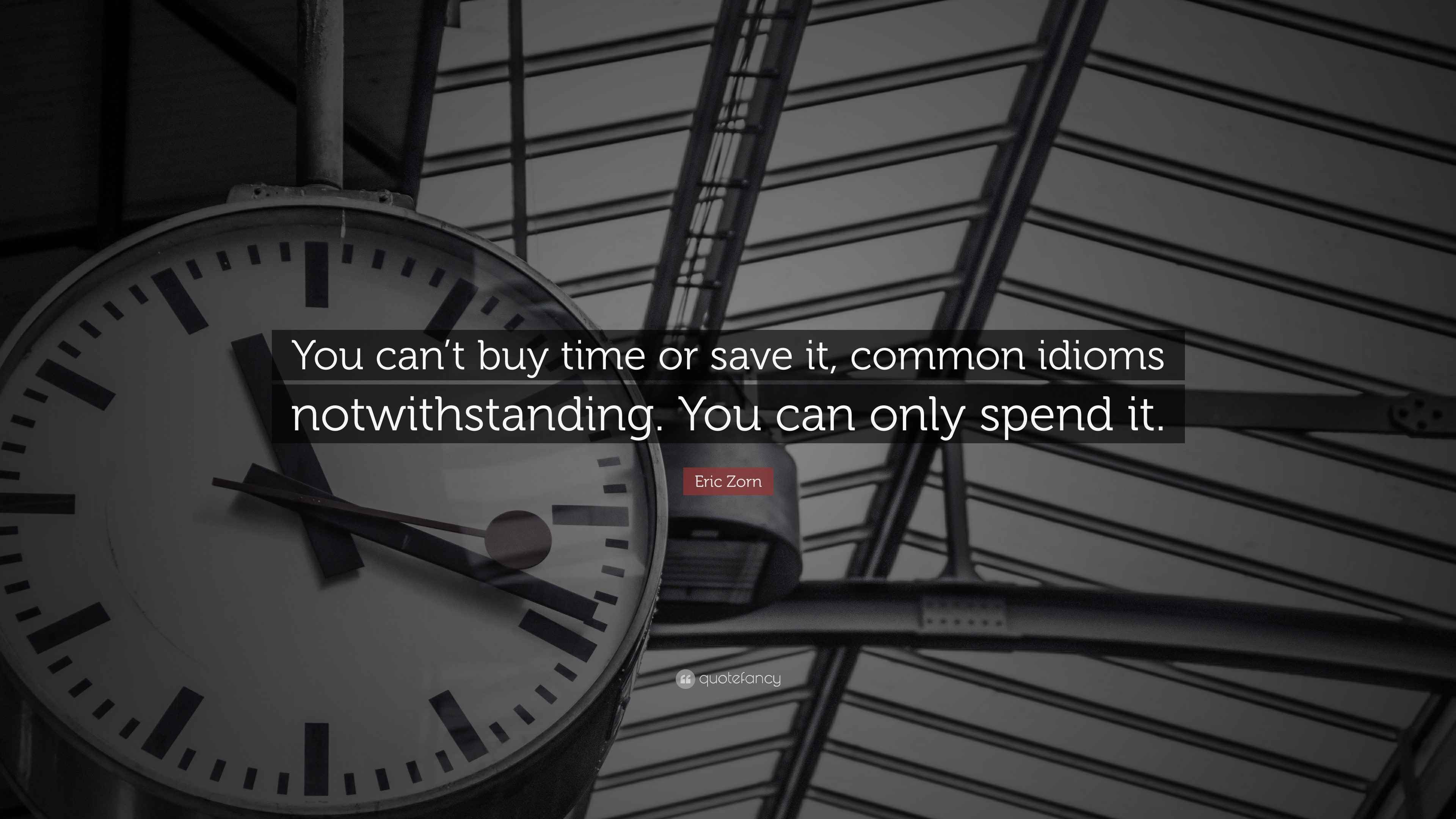 Eric Zorn Quote: “You can’t buy time or save it, common idioms ...
