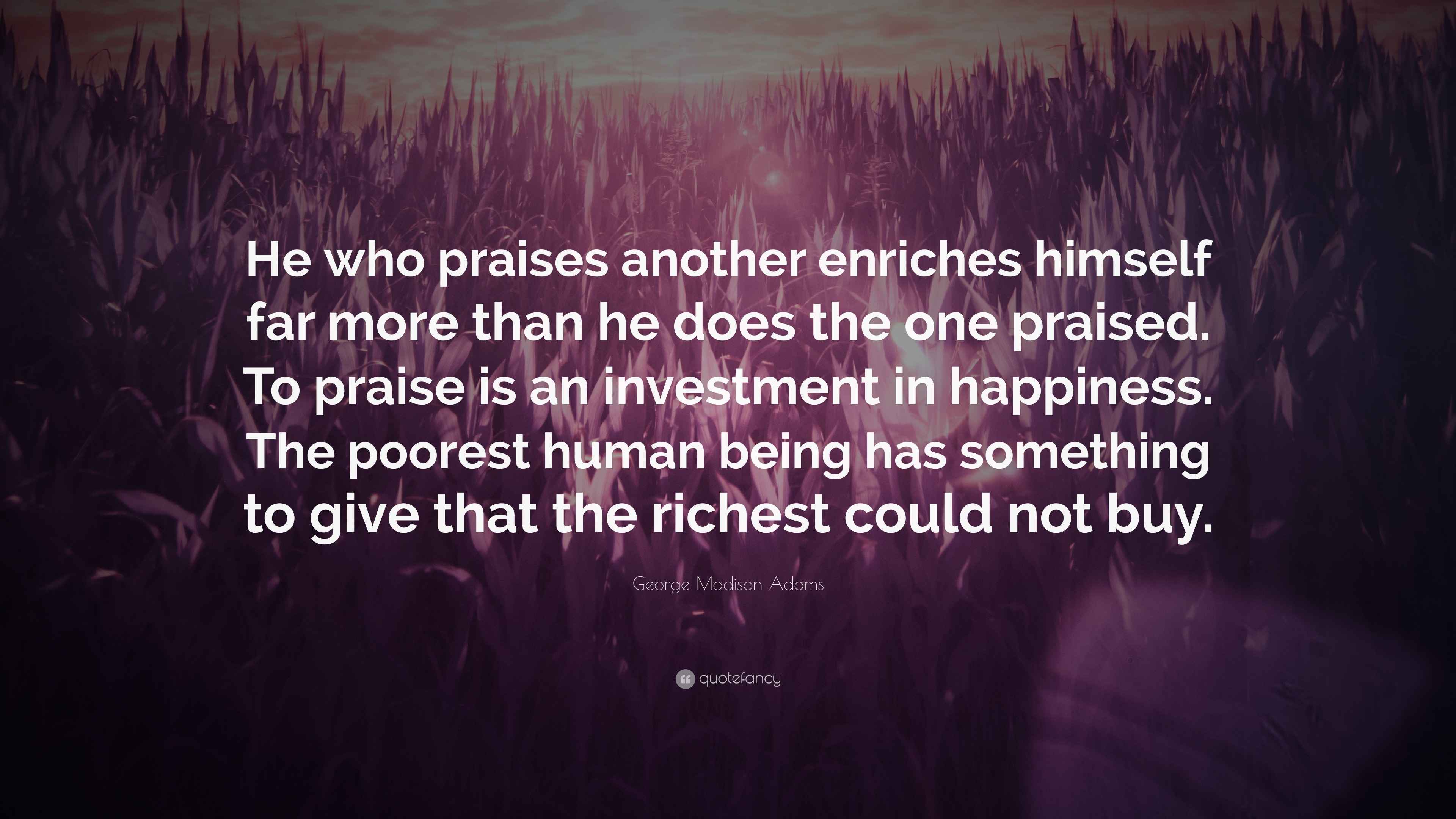George Madison Adams Quote: “He who praises another enriches himself ...