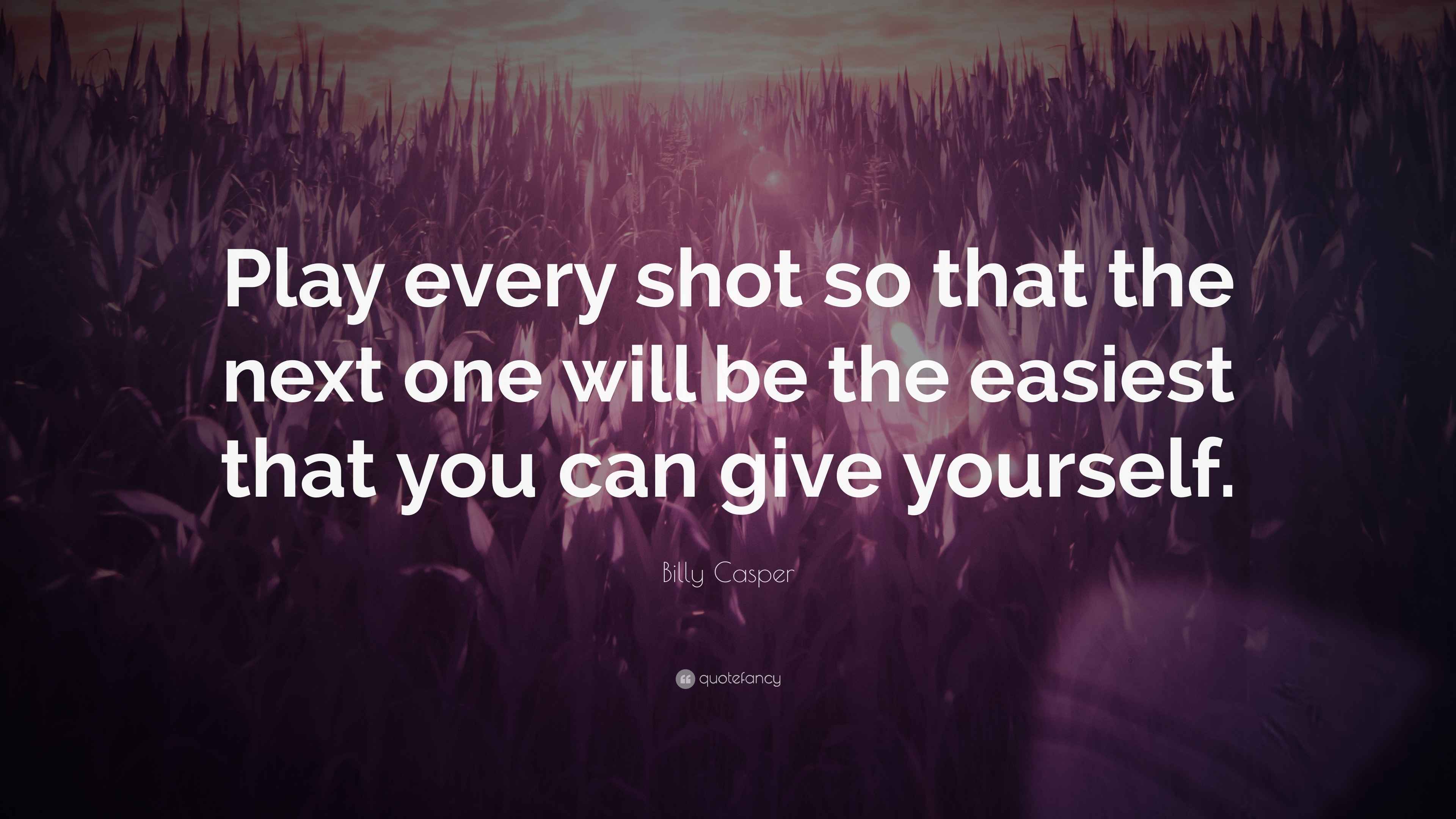 Billy Casper Quote: “Play every shot so that the next one will be the ...