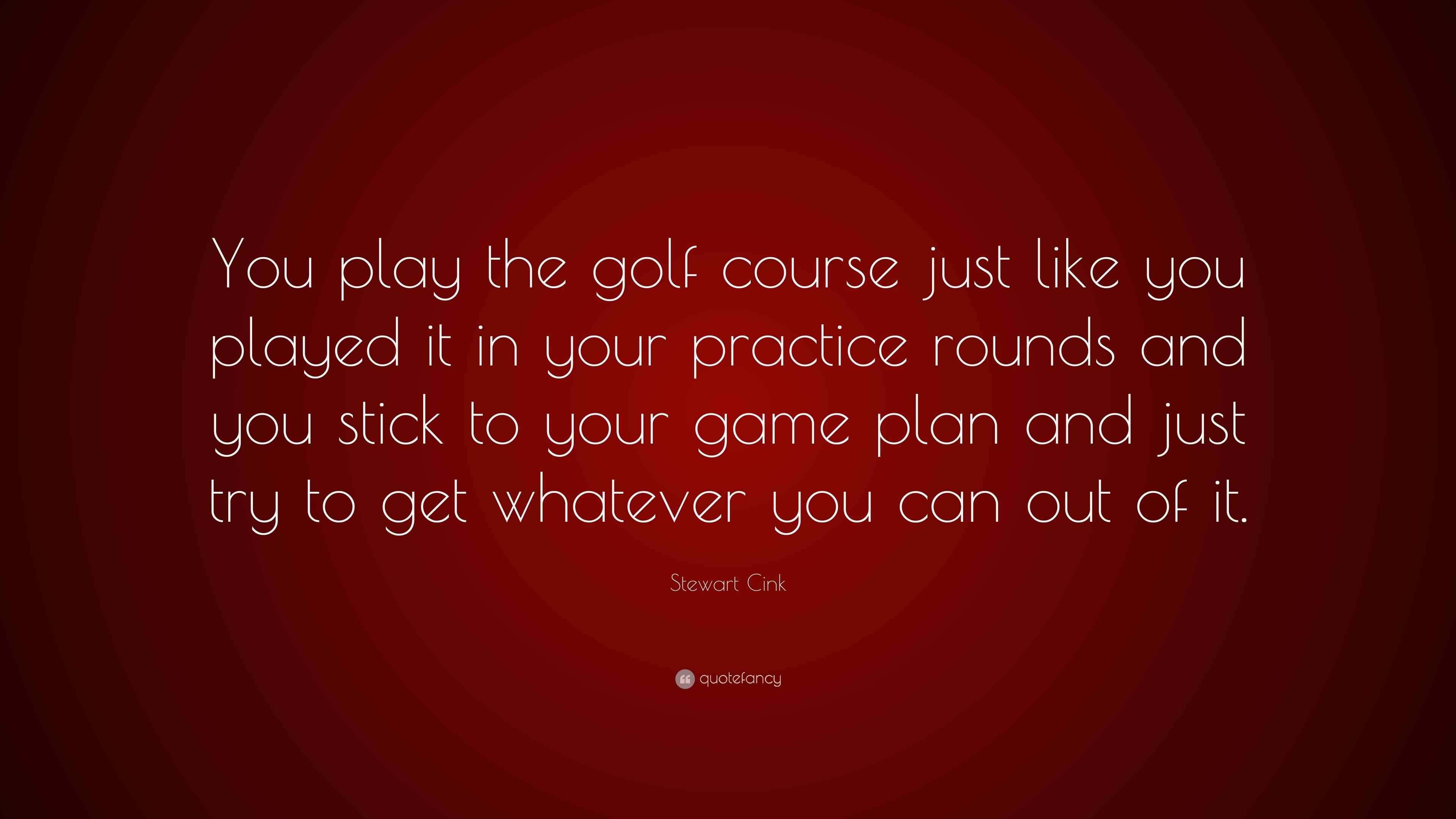 Stewart Cink Quote: “You play the golf course just like you played it ...
