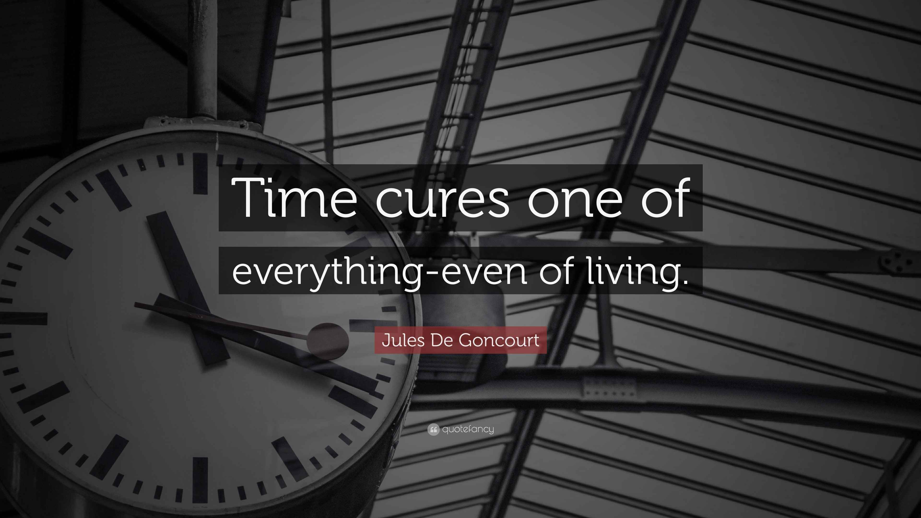 Jules De Goncourt Quote: “Time cures one of everything-even of living.”