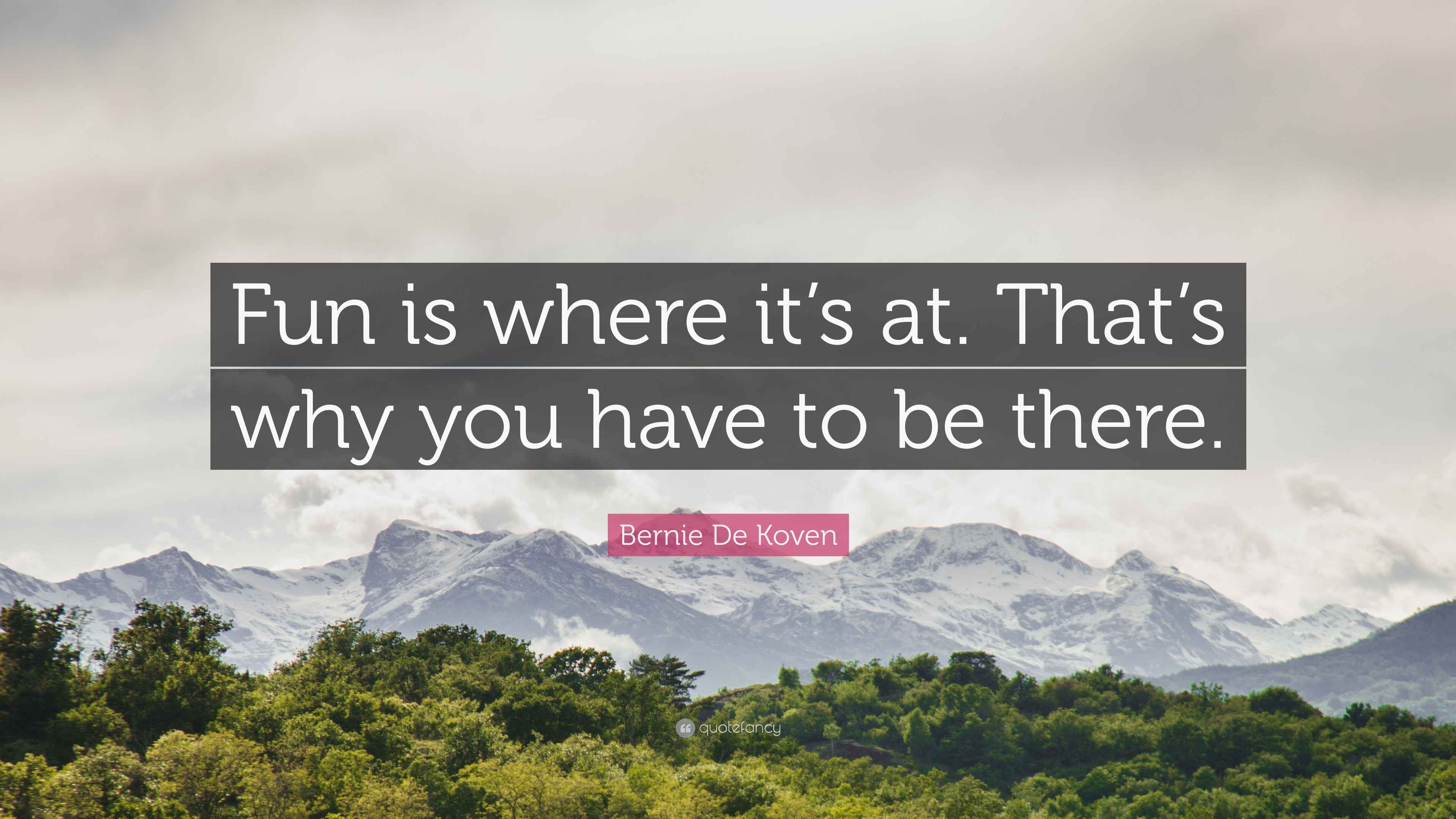 Bernie De Koven Quote: “Fun is where it’s at. That’s why you have to be ...
