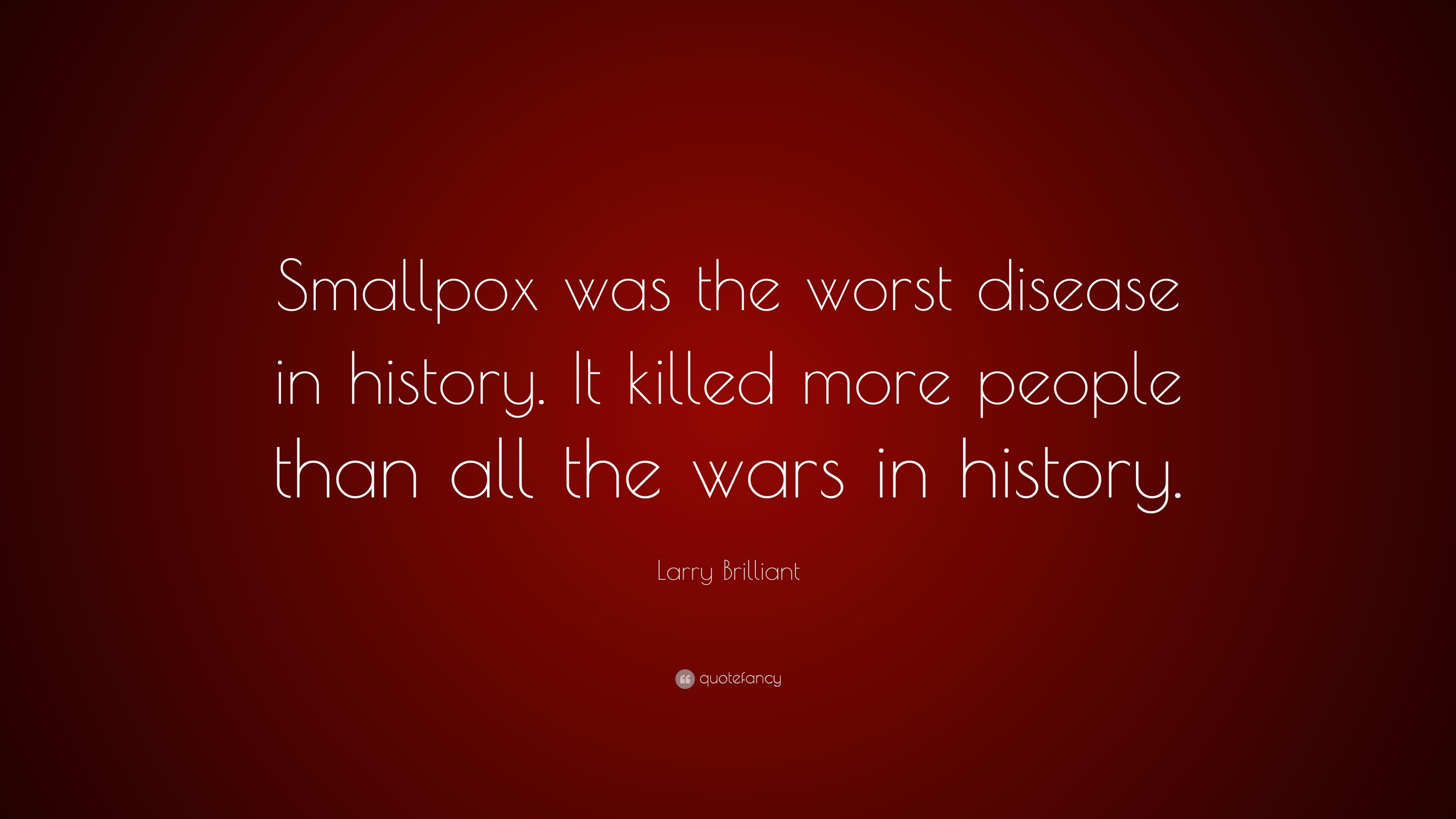 Larry Brilliant Quote: “Smallpox was the worst disease in history. It ...