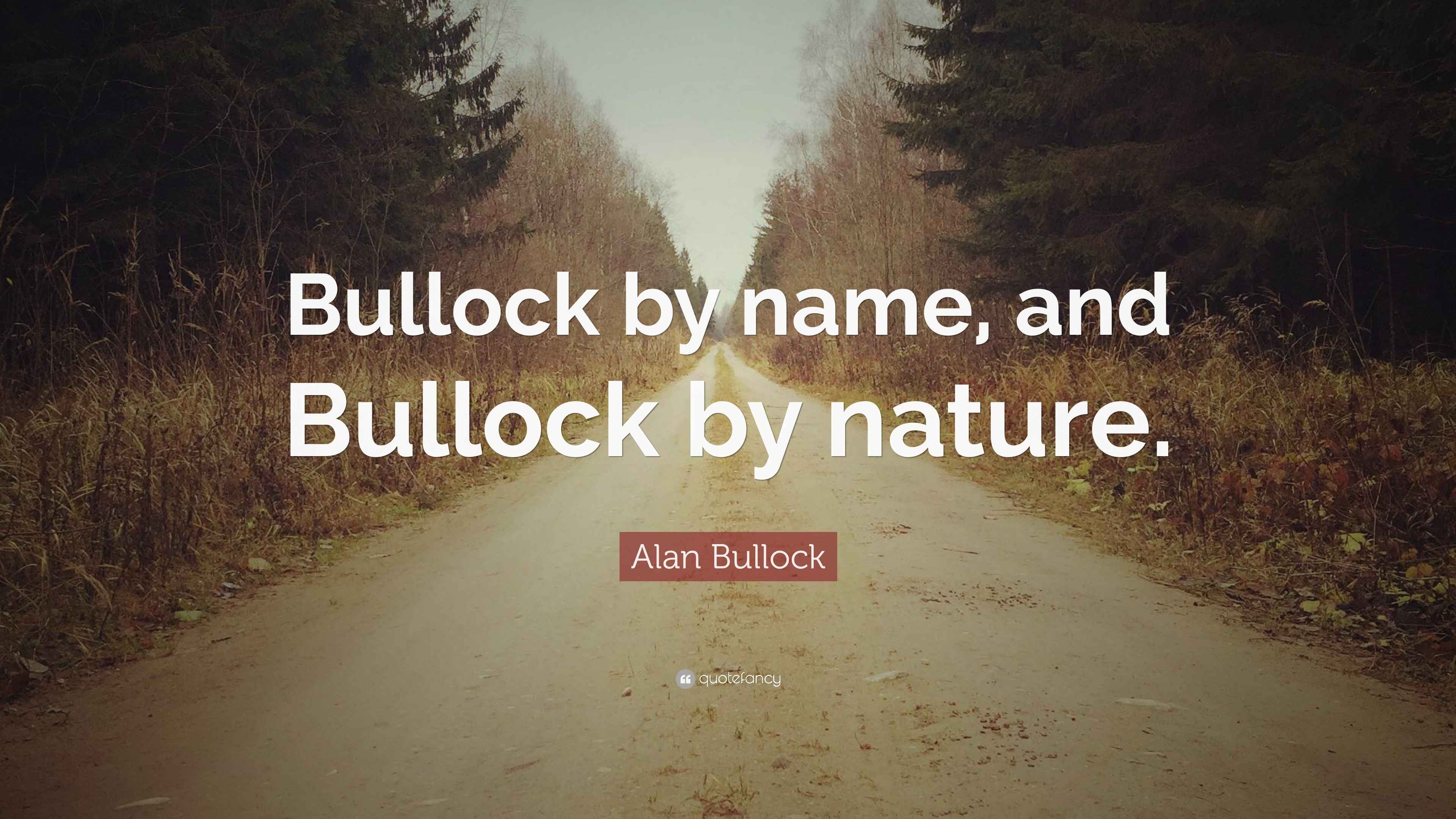 Alan Bullock Quote: “Bullock by name, and Bullock by nature.”