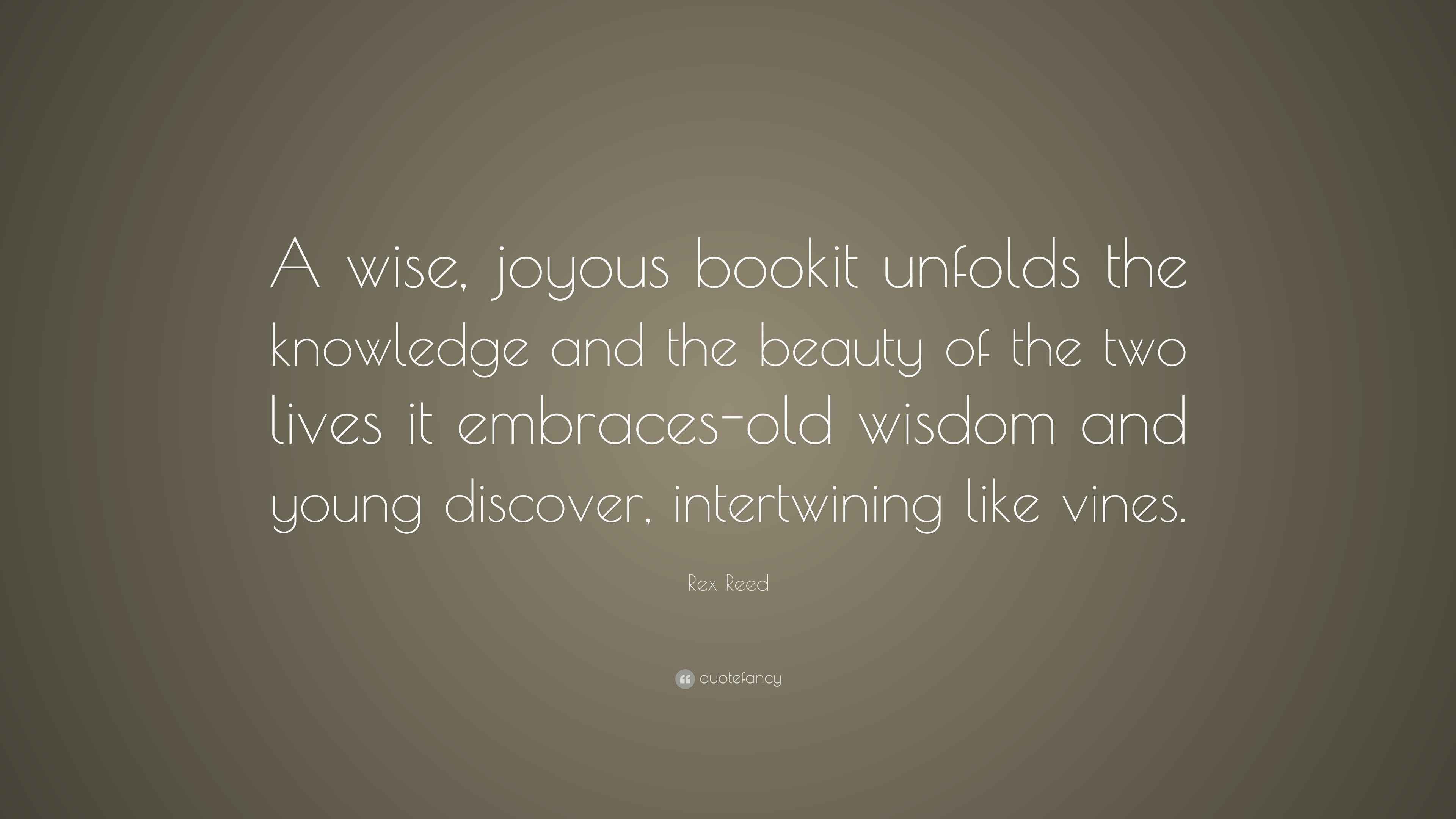 Rex Reed Quote: “A wise, joyous bookit unfolds the knowledge and the ...