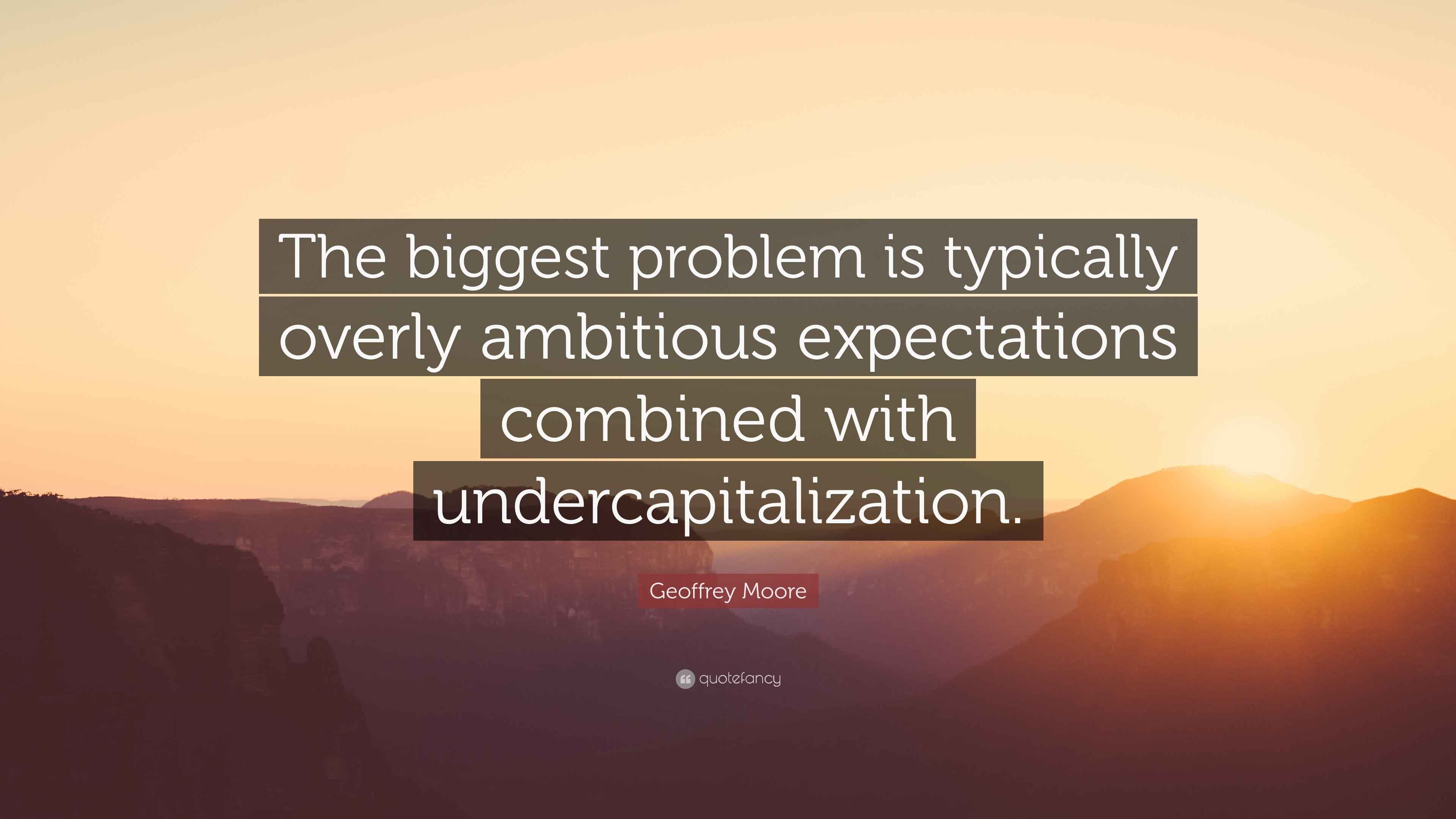 Geoffrey Moore Quote: “The biggest problem is typically overly ...
