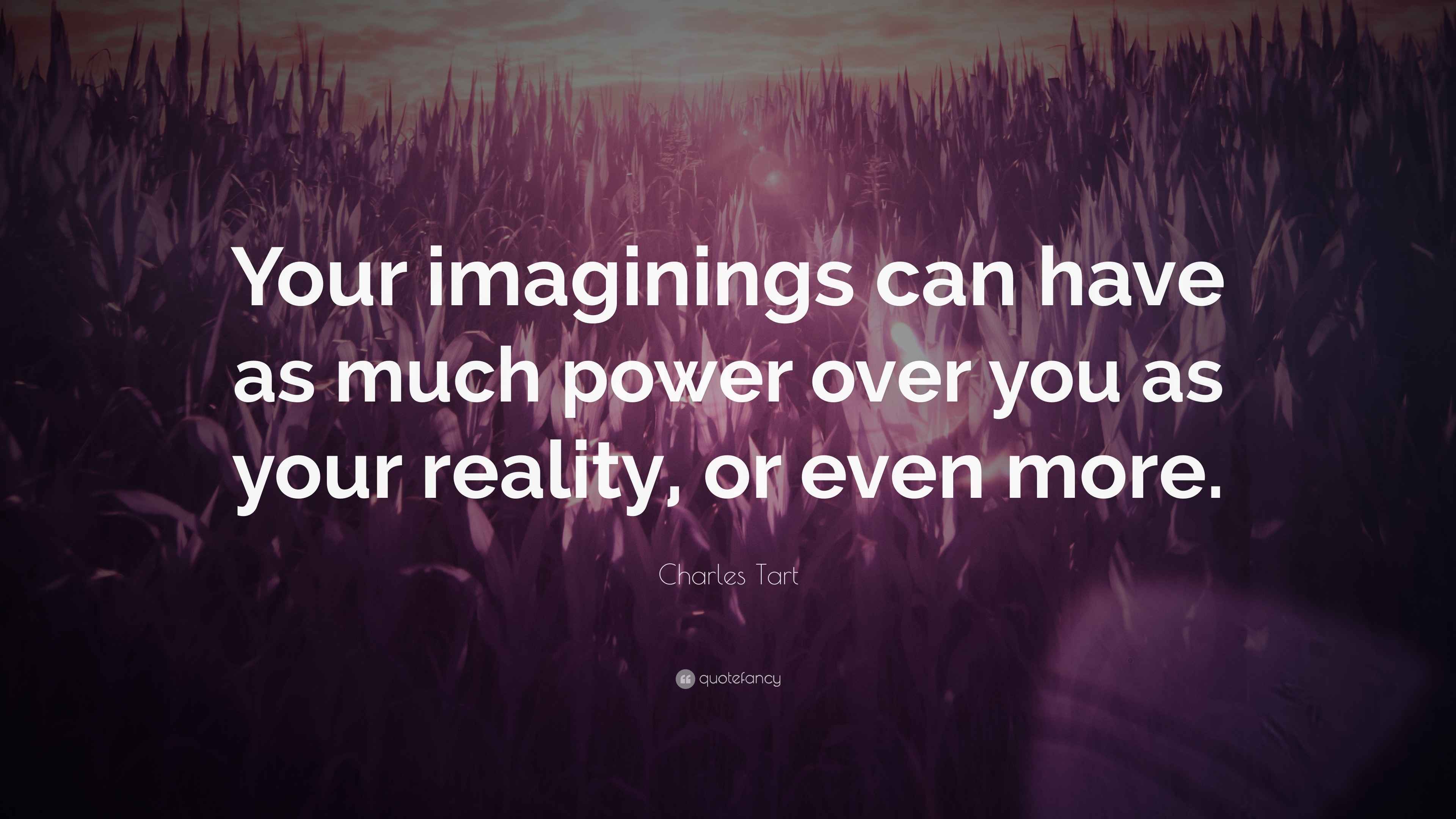 Charles Tart Quote: “Your imaginings can have as much power over you as ...