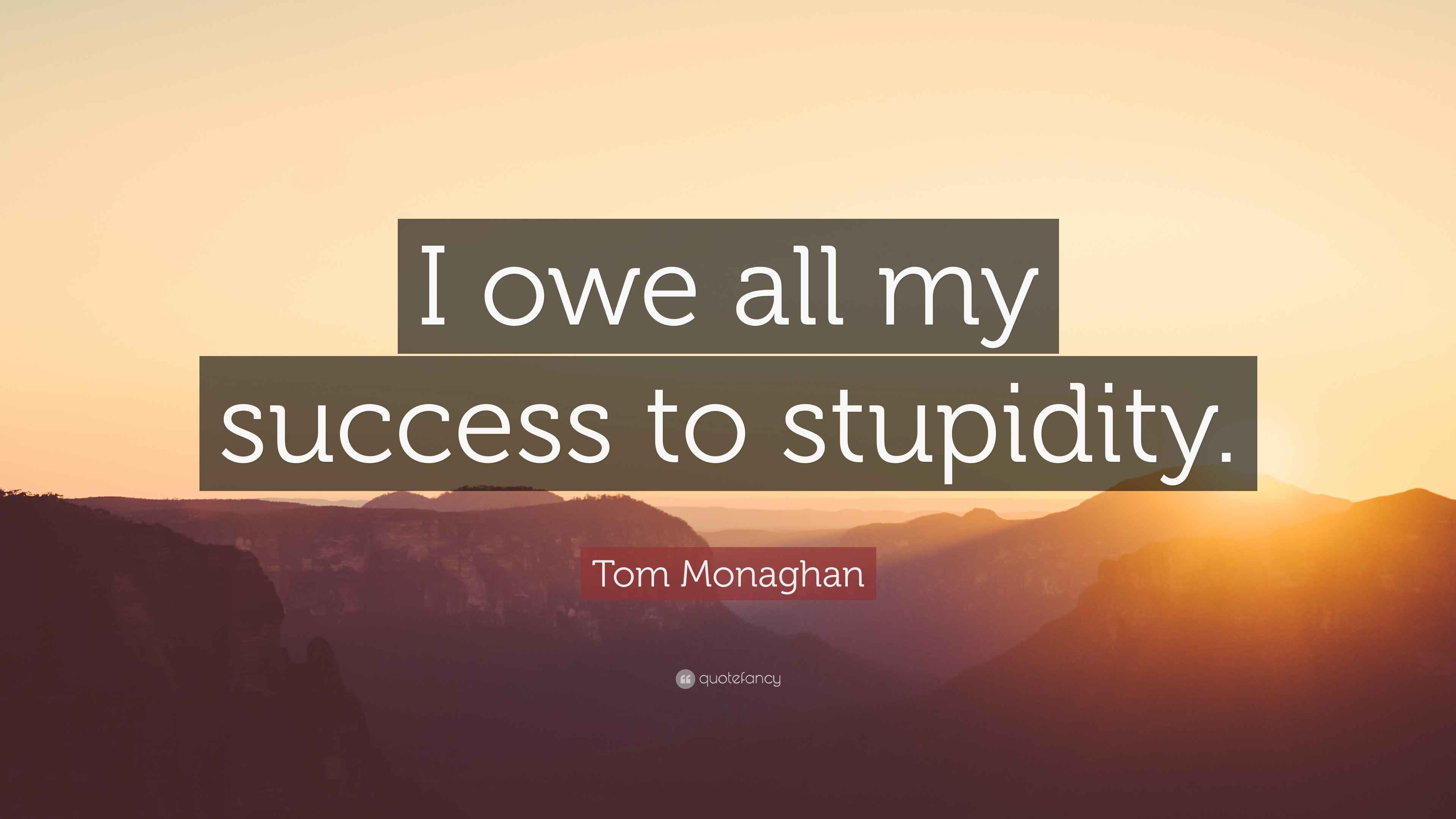 Tom Monaghan Quote: “I owe all my success to stupidity.”