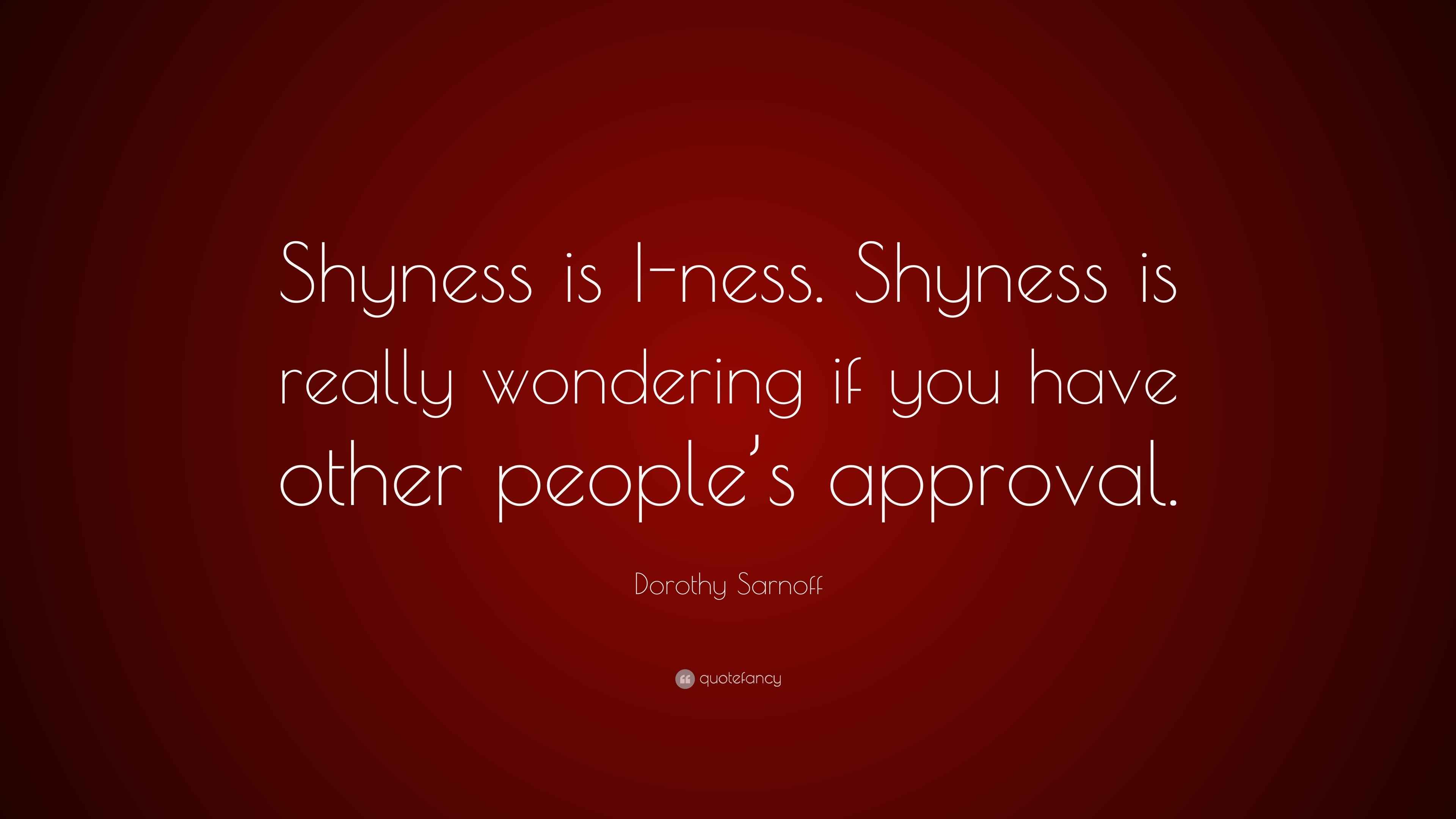 Dorothy Sarnoff Quote: “Shyness is I-ness. Shyness is really wondering ...