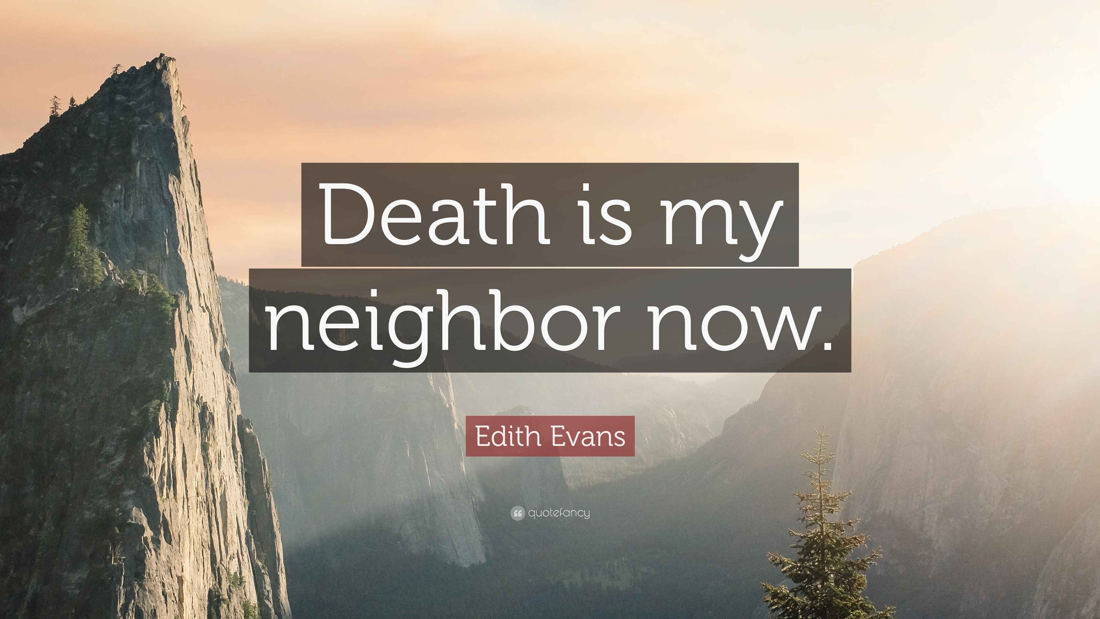 Edith Evans Quote: “Death is my neighbor now.”