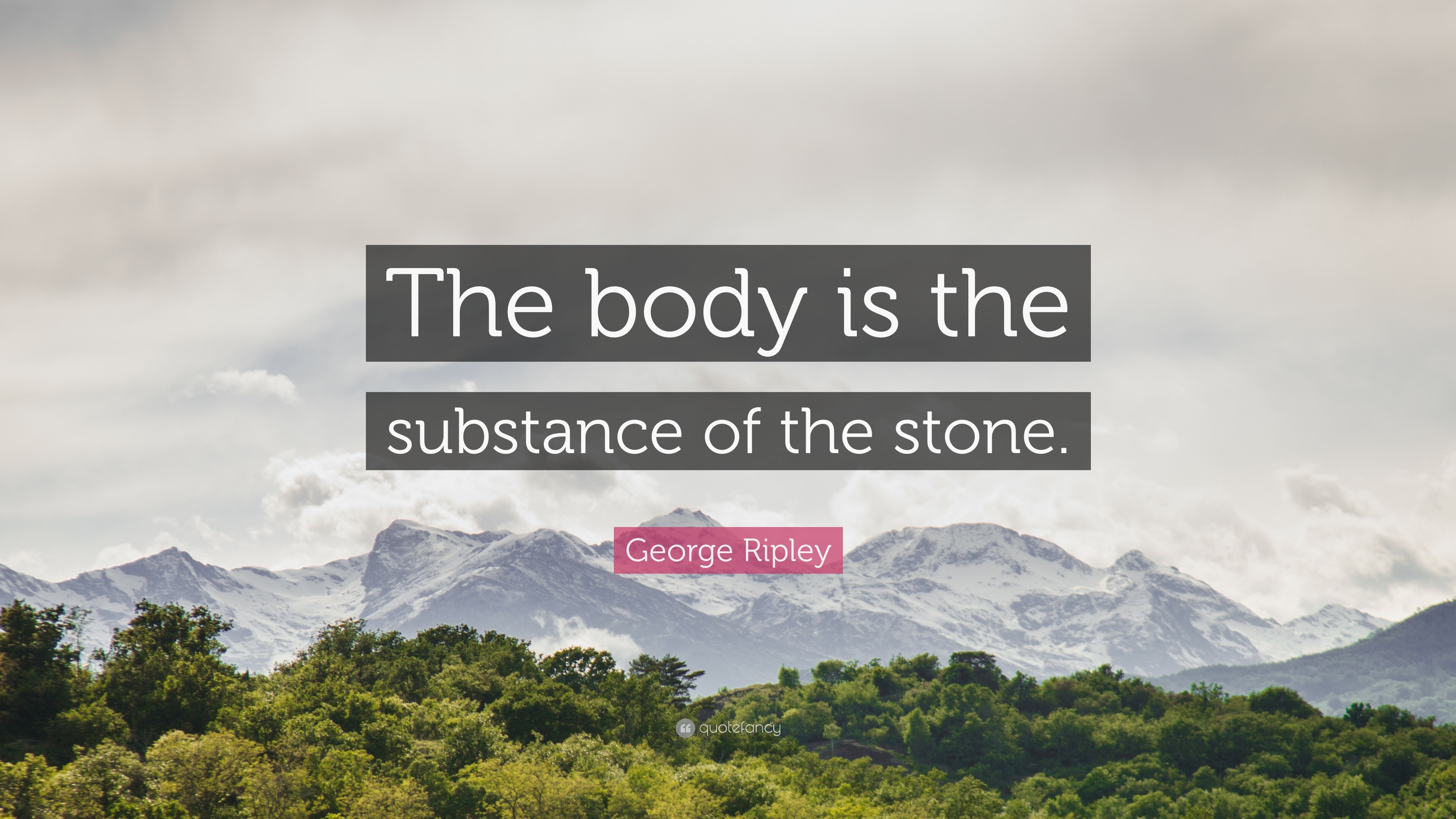 George Ripley Quote: “The body is the substance of the stone.”