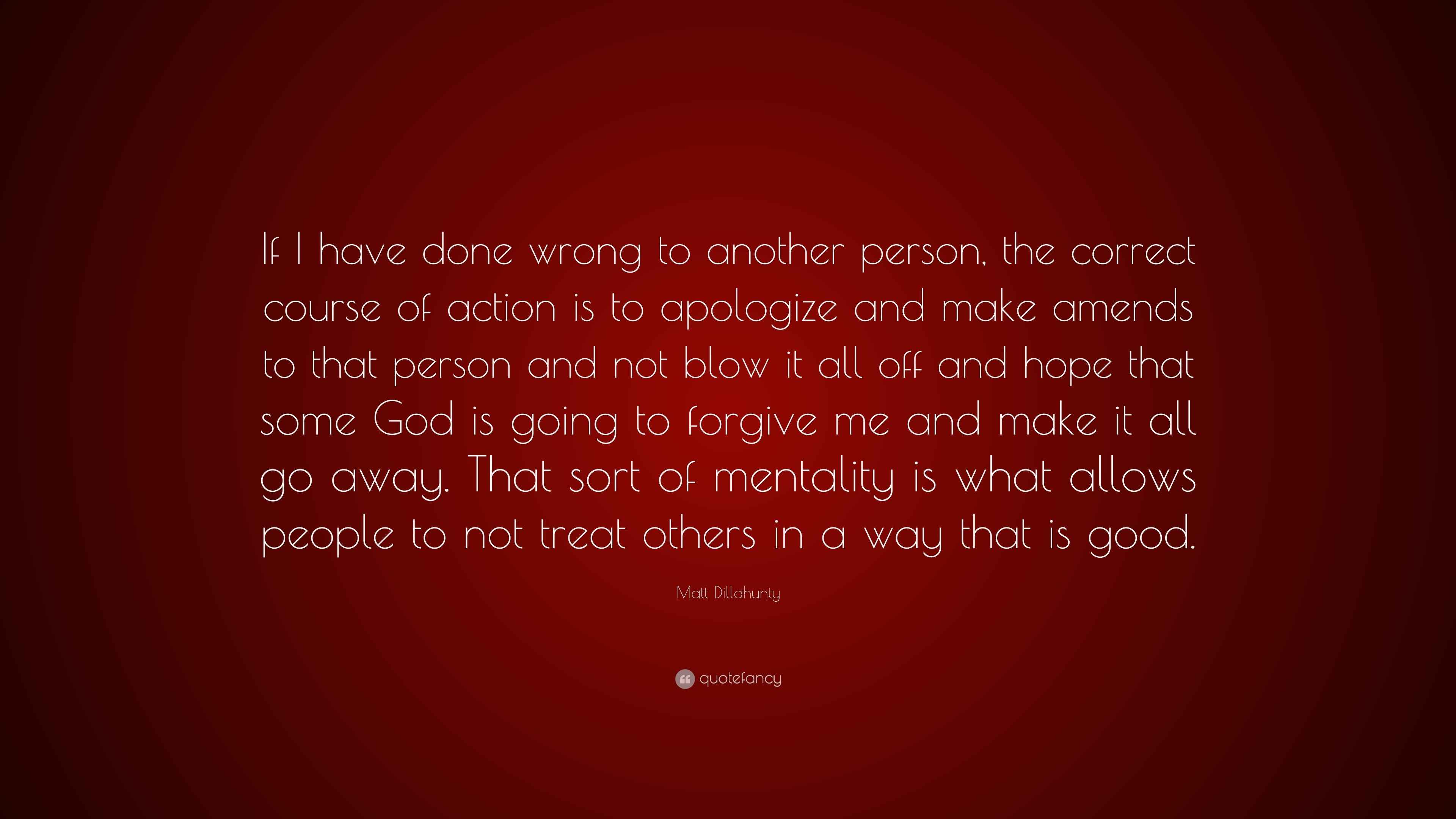 Matt Dillahunty Quote: “If I have done wrong to another person, the ...