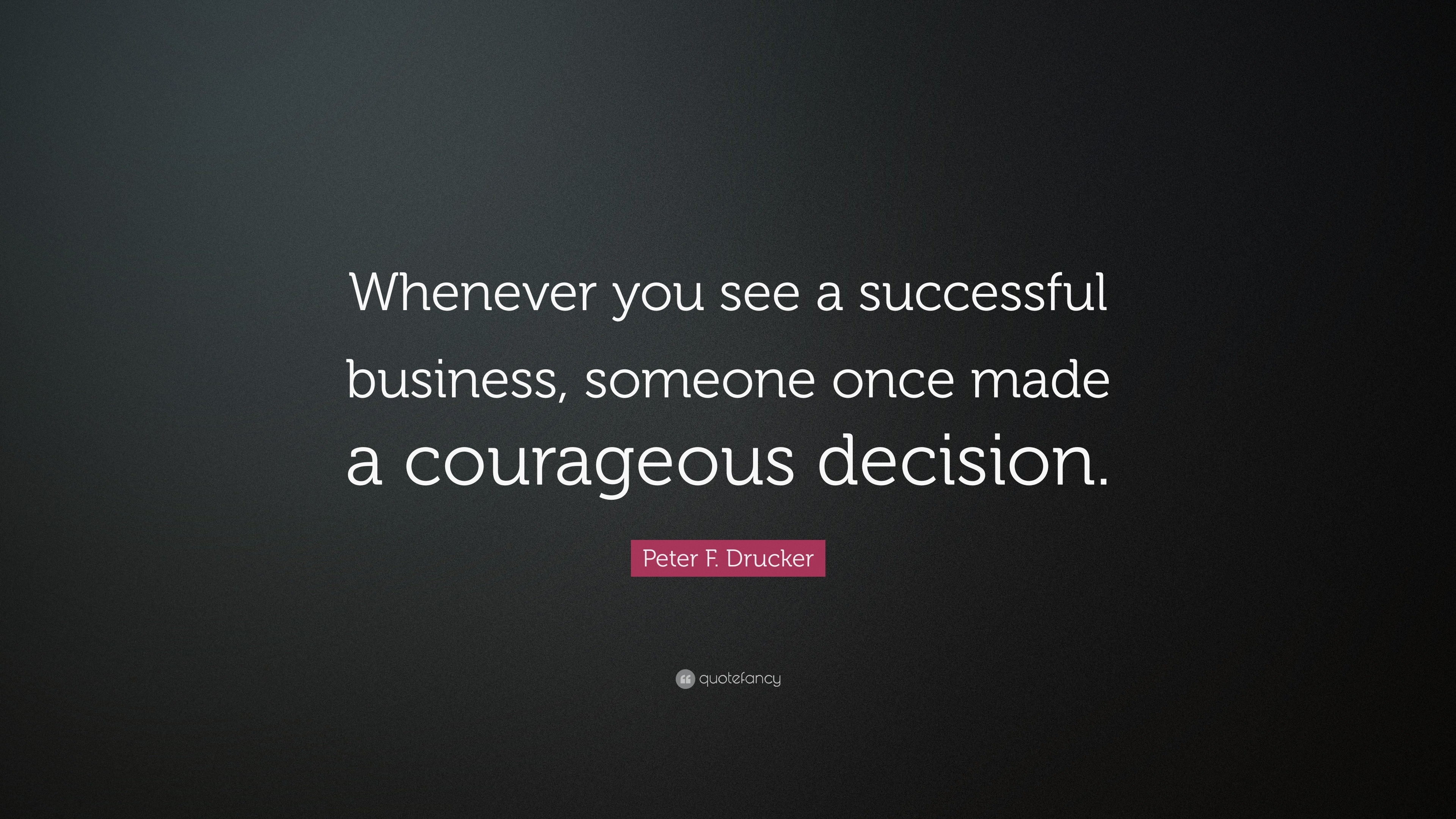 Peter F. Drucker Quote: “Whenever you see a successful business ...