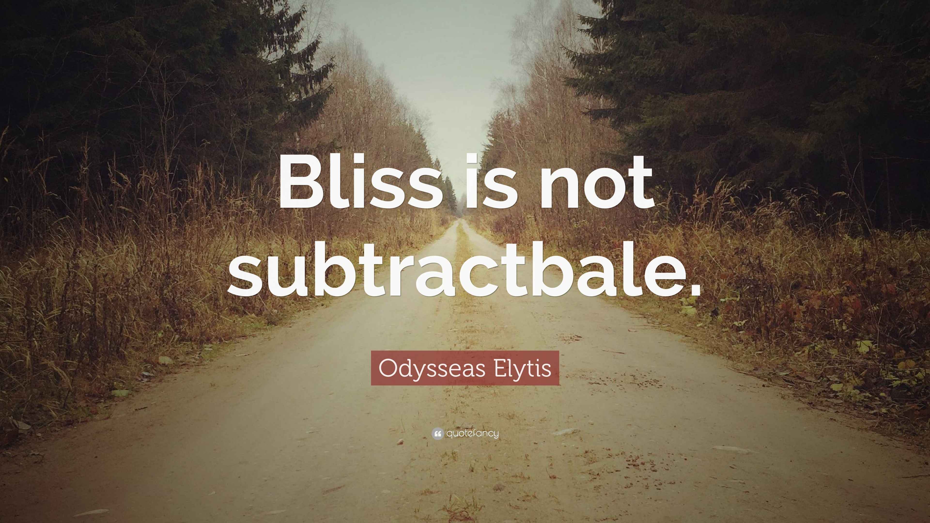 Odysseas Elytis Quote: “Bliss is not subtractbale.”
