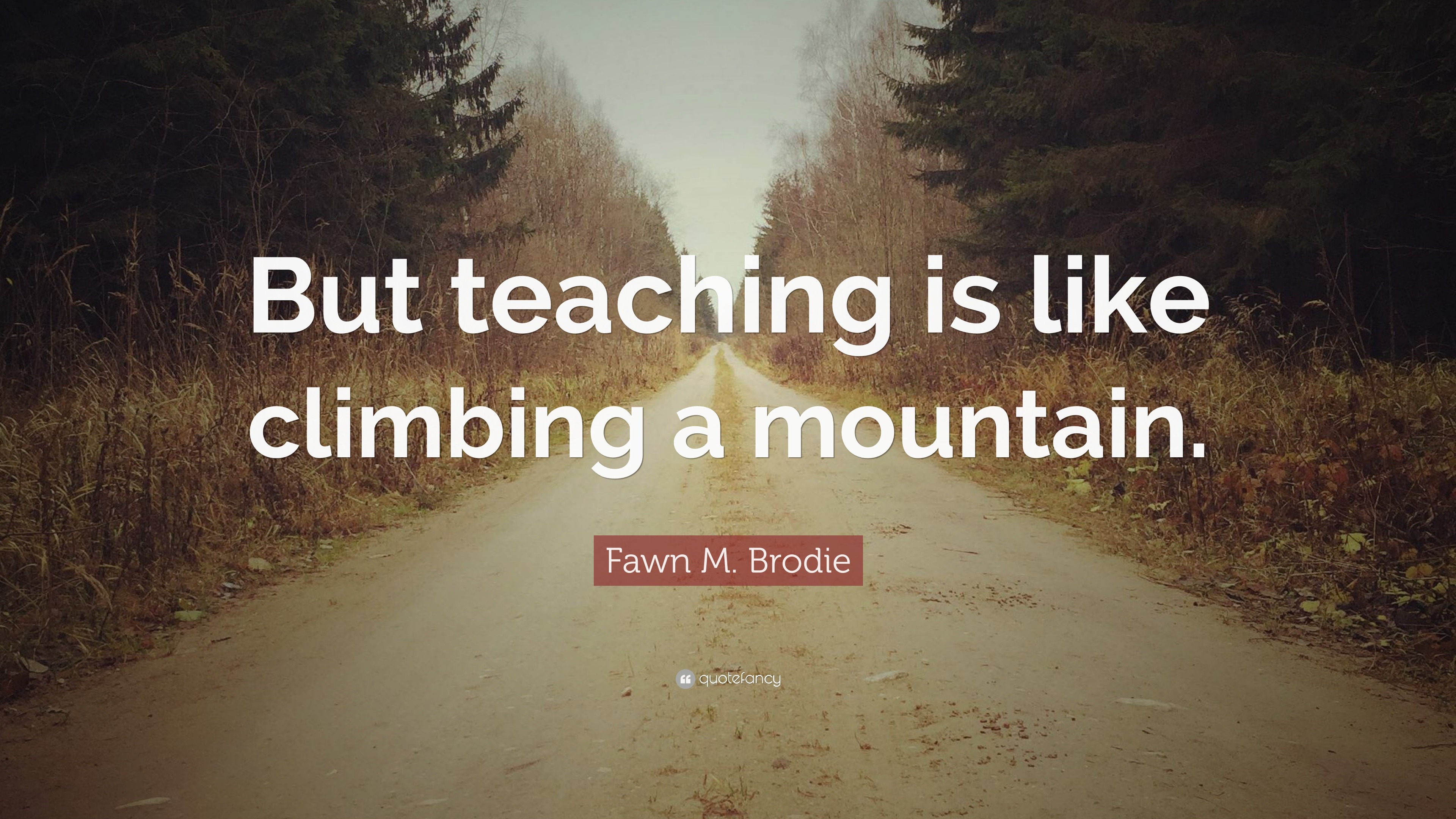 Fawn M. Brodie Quote: “But teaching is like climbing a mountain.”