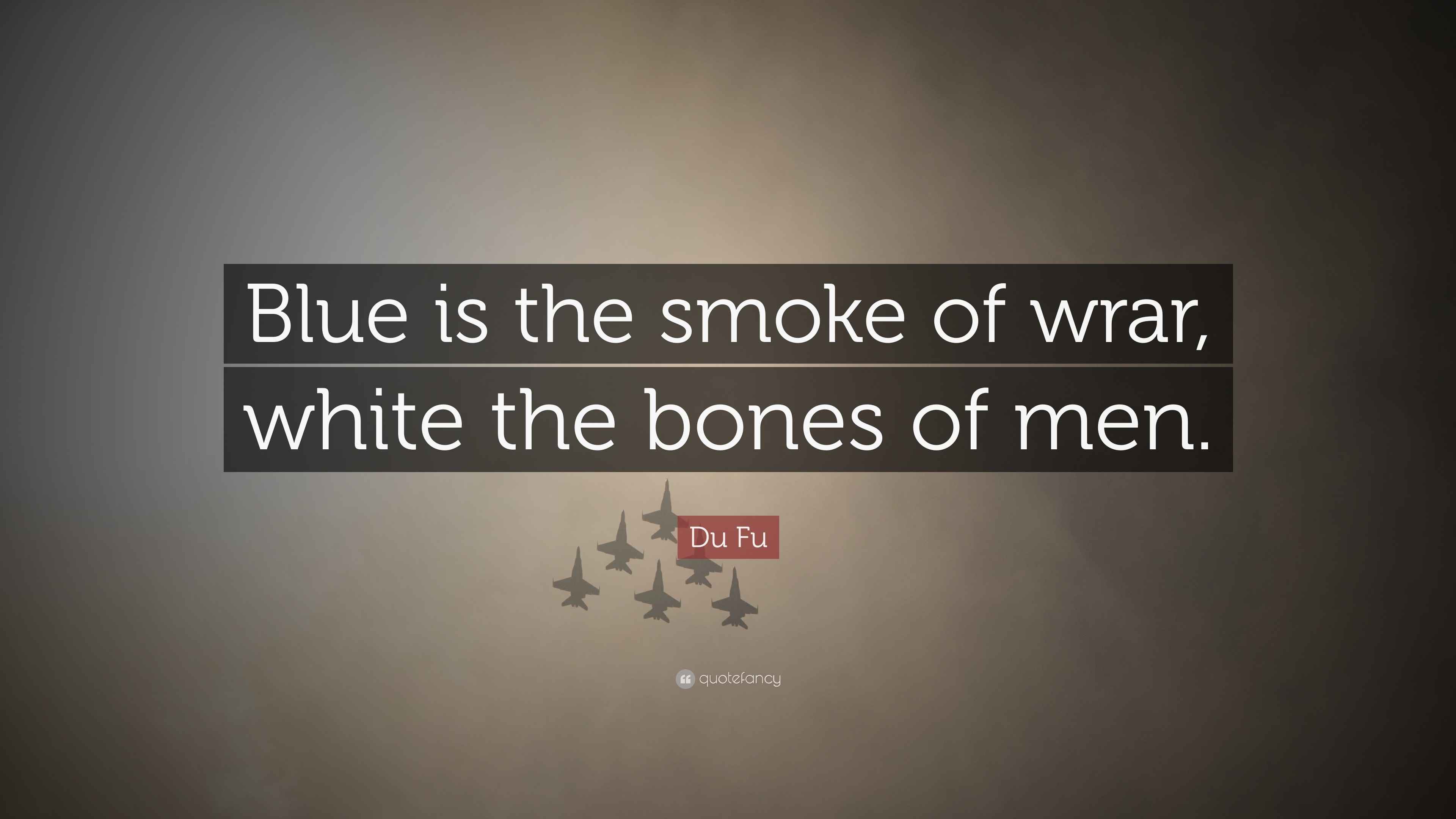 Du Fu Quote: “Blue is the smoke of wrar, white the bones of men.”