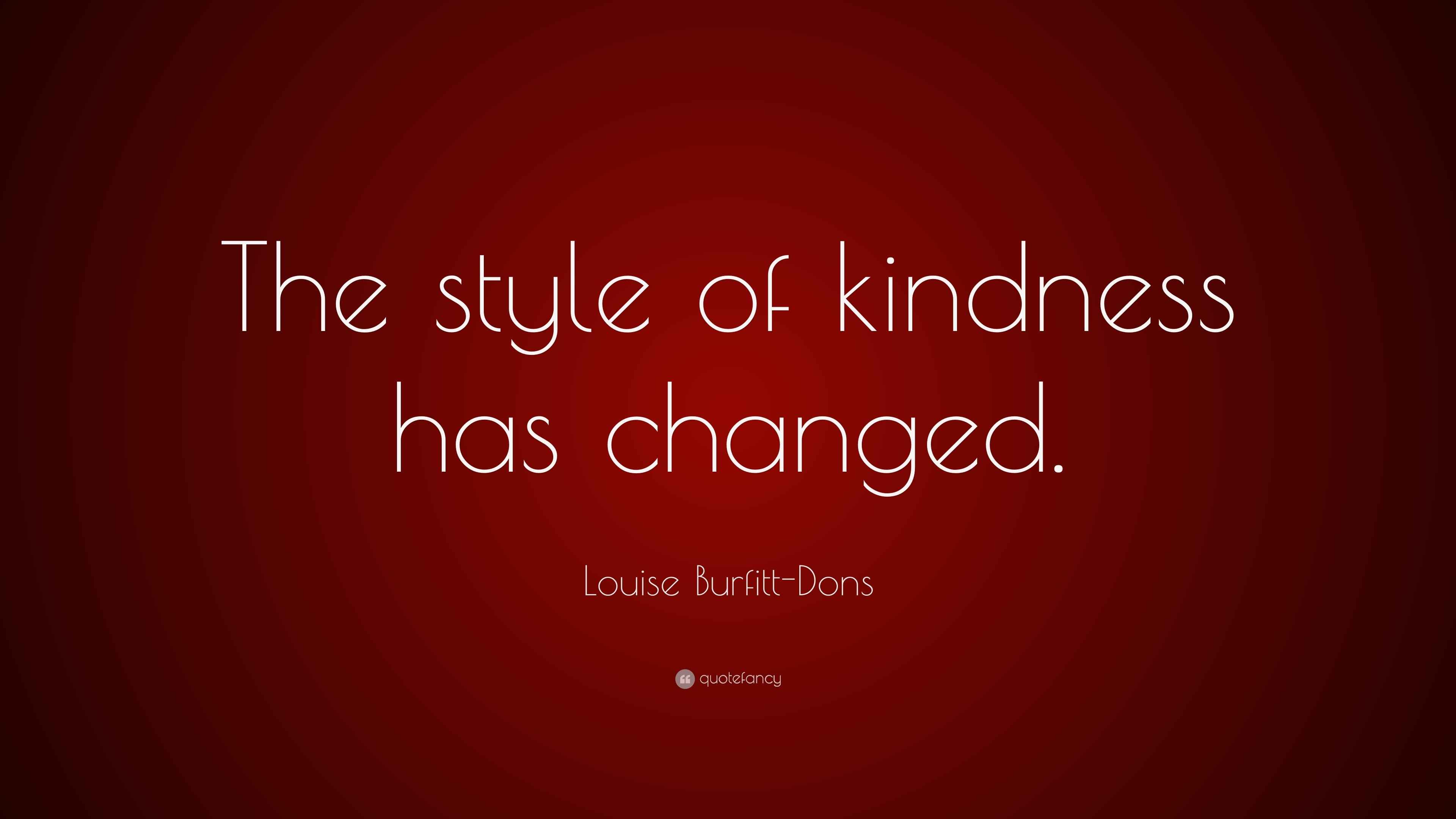 Louise Burfitt-Dons Quote: “The style of kindness has changed.”