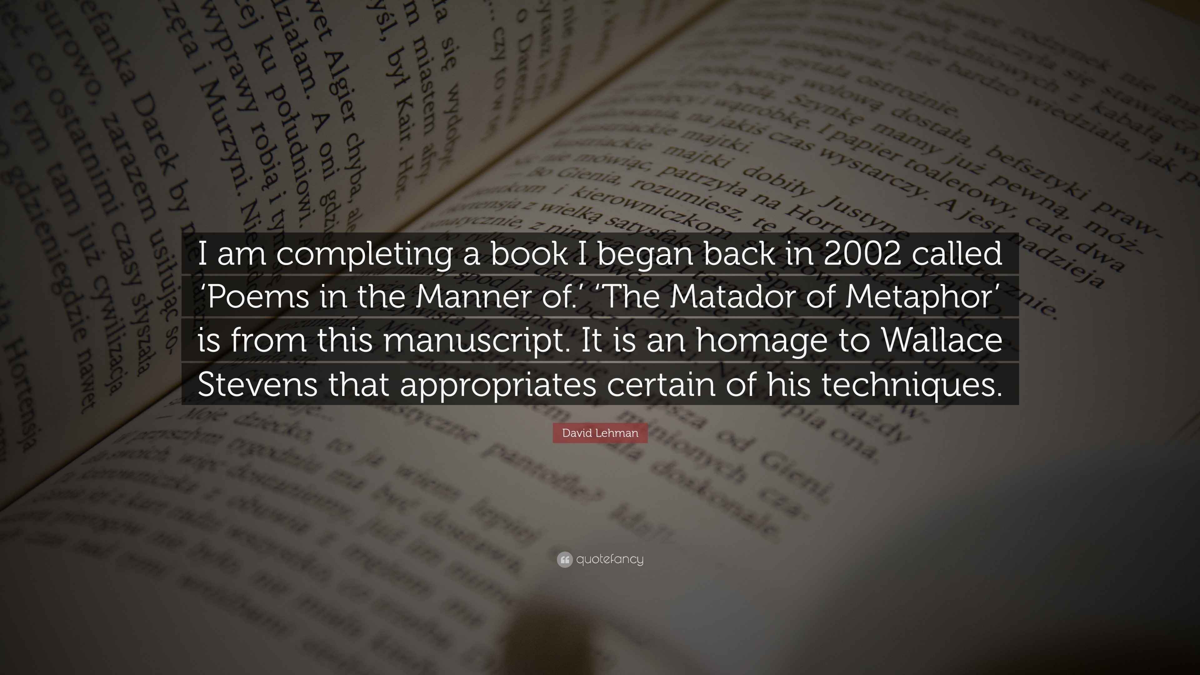 David Lehman Quote: “I am completing a book I began back in 2002 called ...
