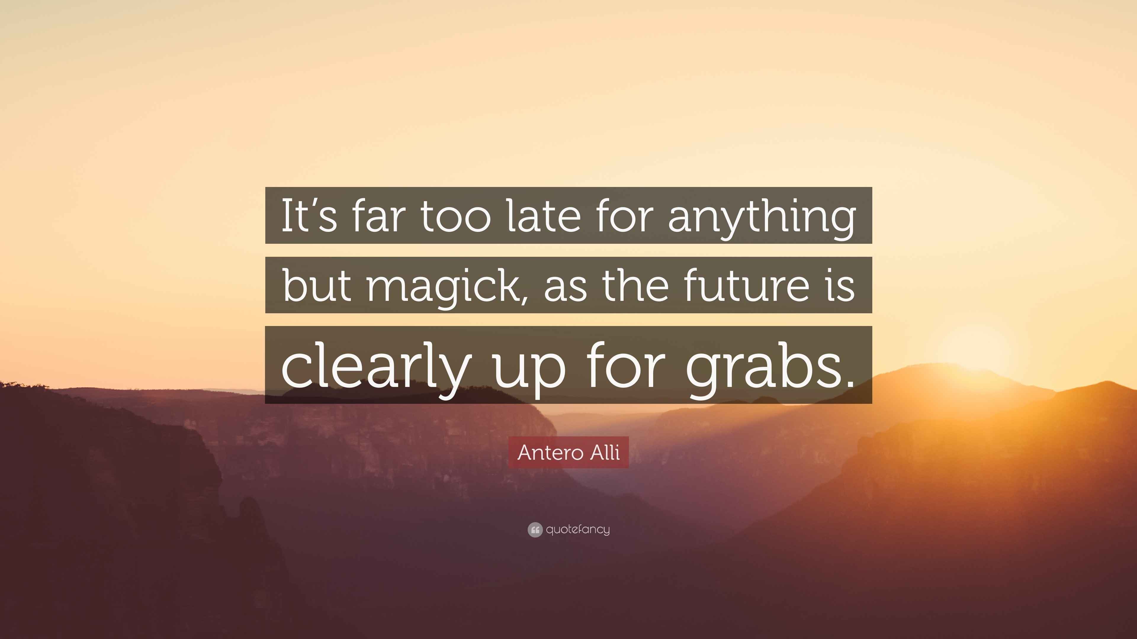 Antero Alli Quote: “It’s far too late for anything but magick, as the ...