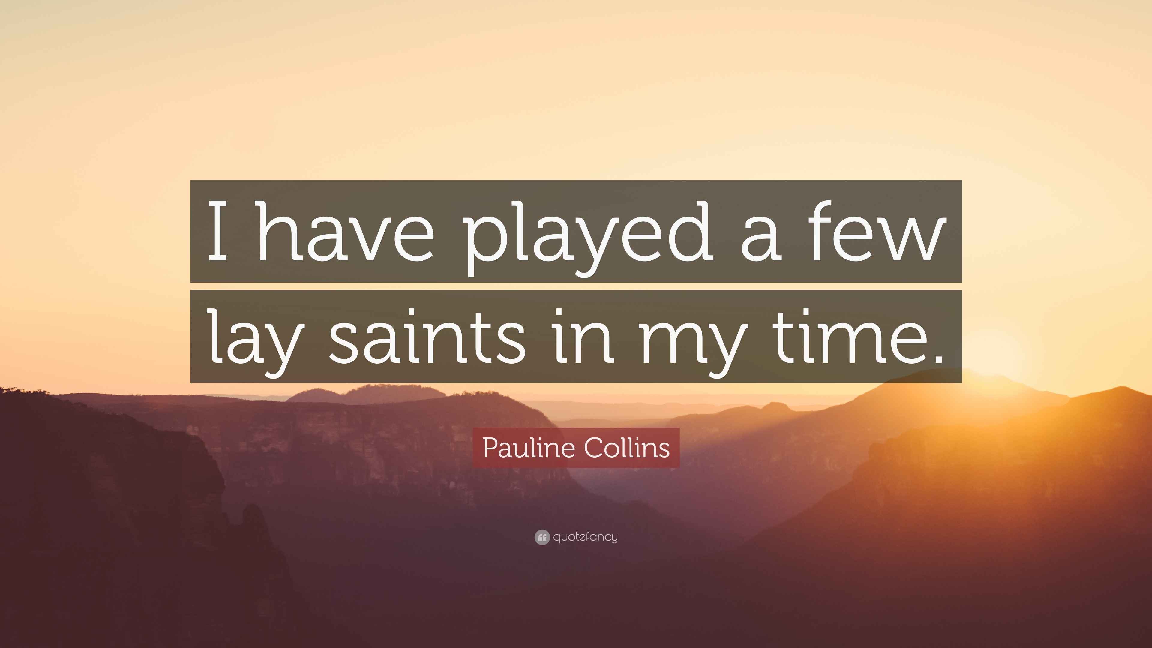 Pauline Collins Quote: “I have played a few lay saints in my time.”