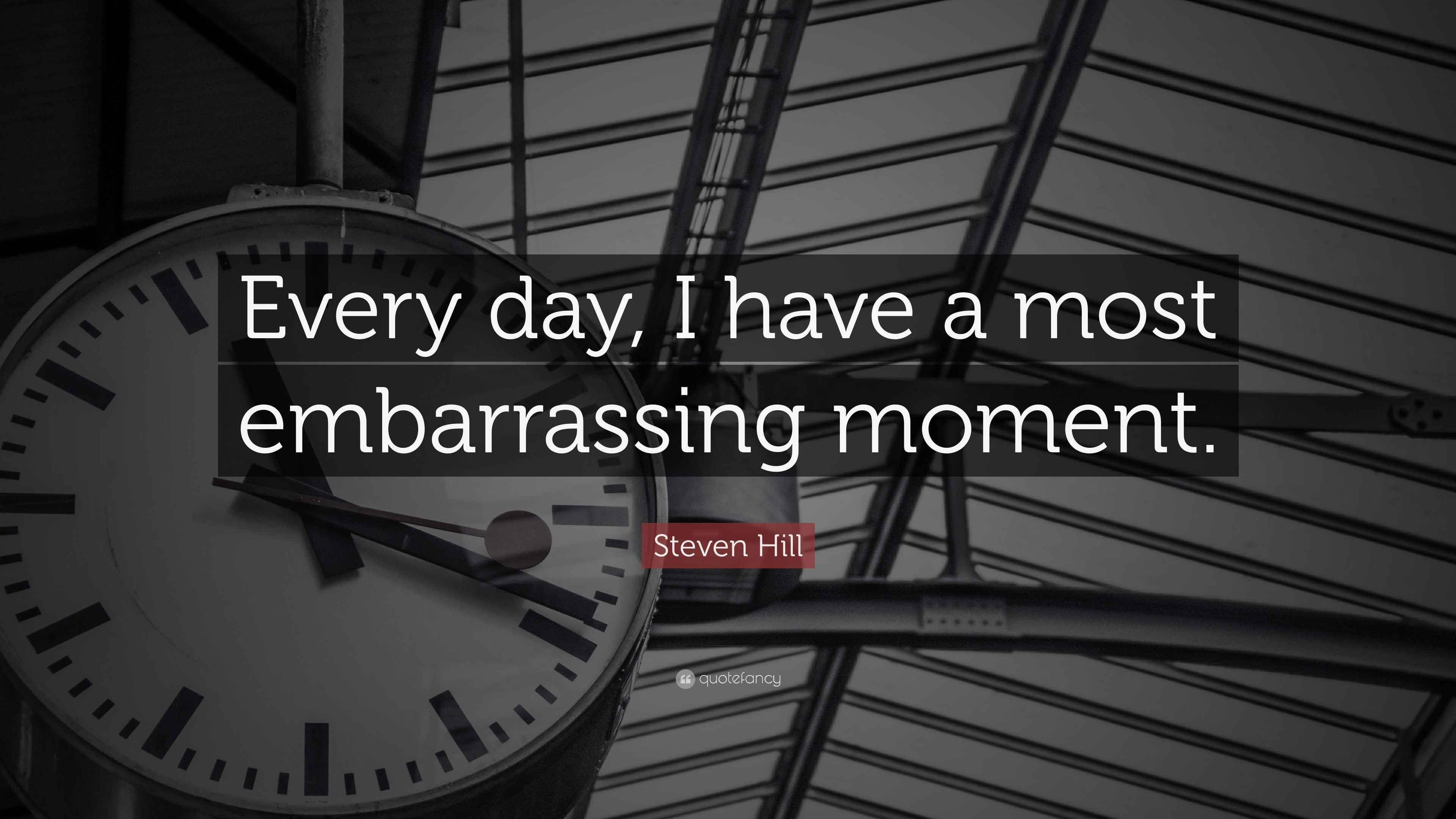 Steven Hill Quote: “Every day, I have a most embarrassing moment.”