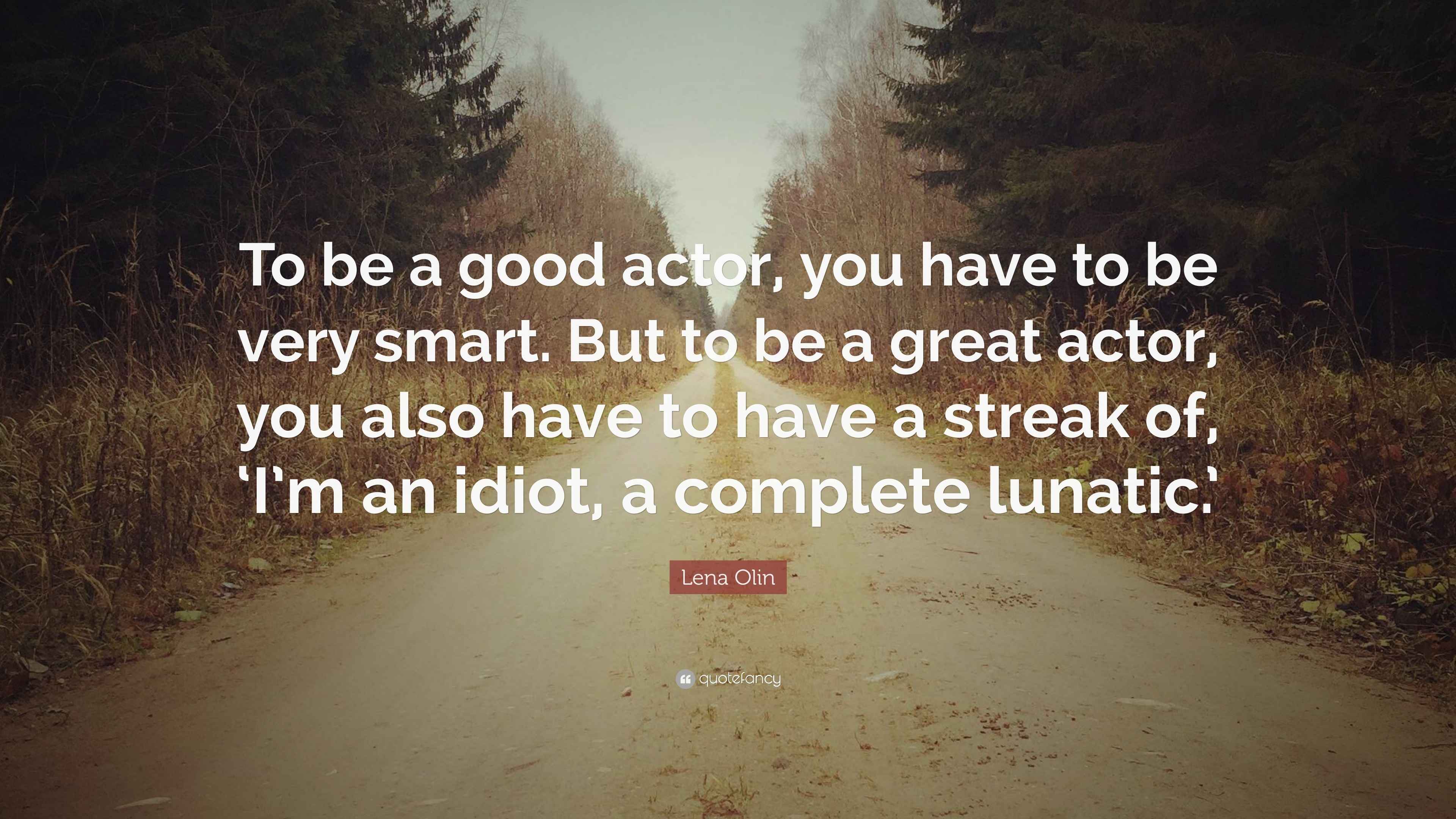 Lena Olin Quote: “To be a good actor, you have to be very smart. But to ...