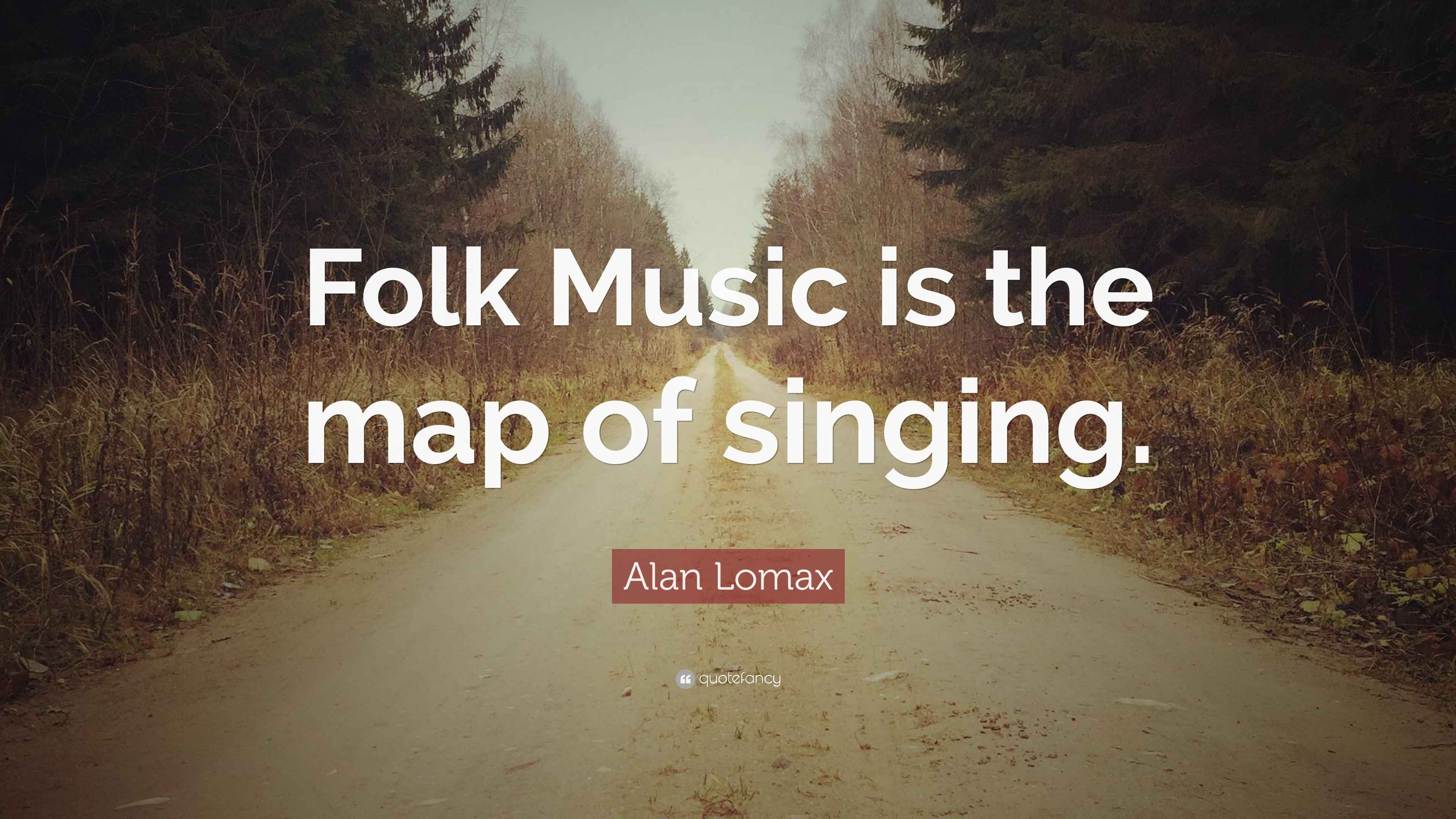 Alan Lomax Quote: “Folk Music is the map of singing.”