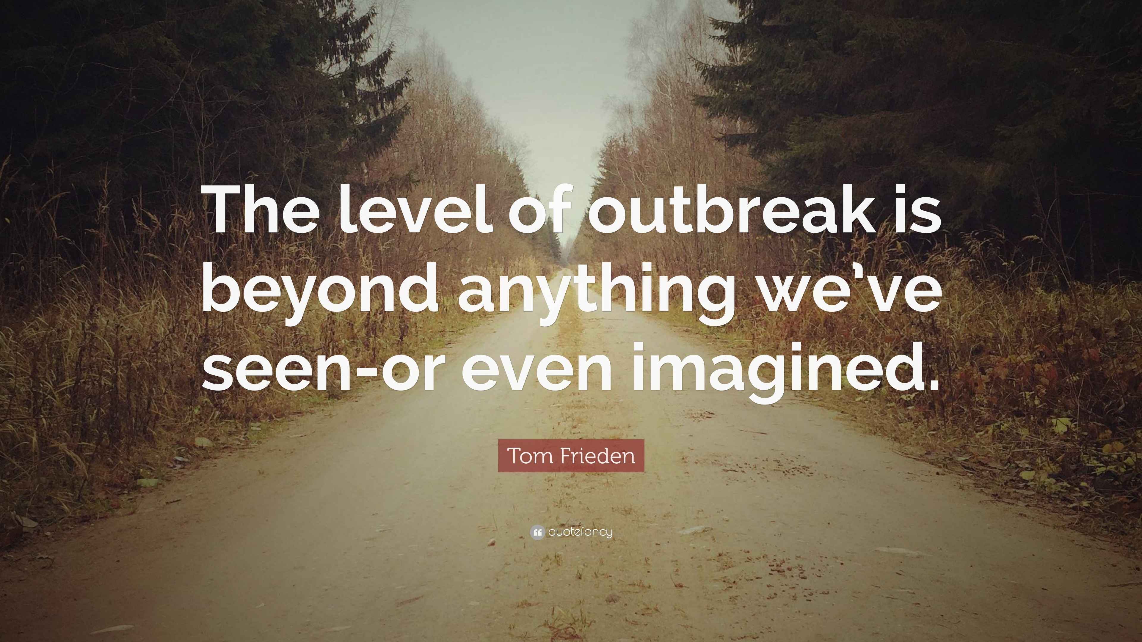 Tom Frieden Quote: “The level of outbreak is beyond anything we’ve seen ...