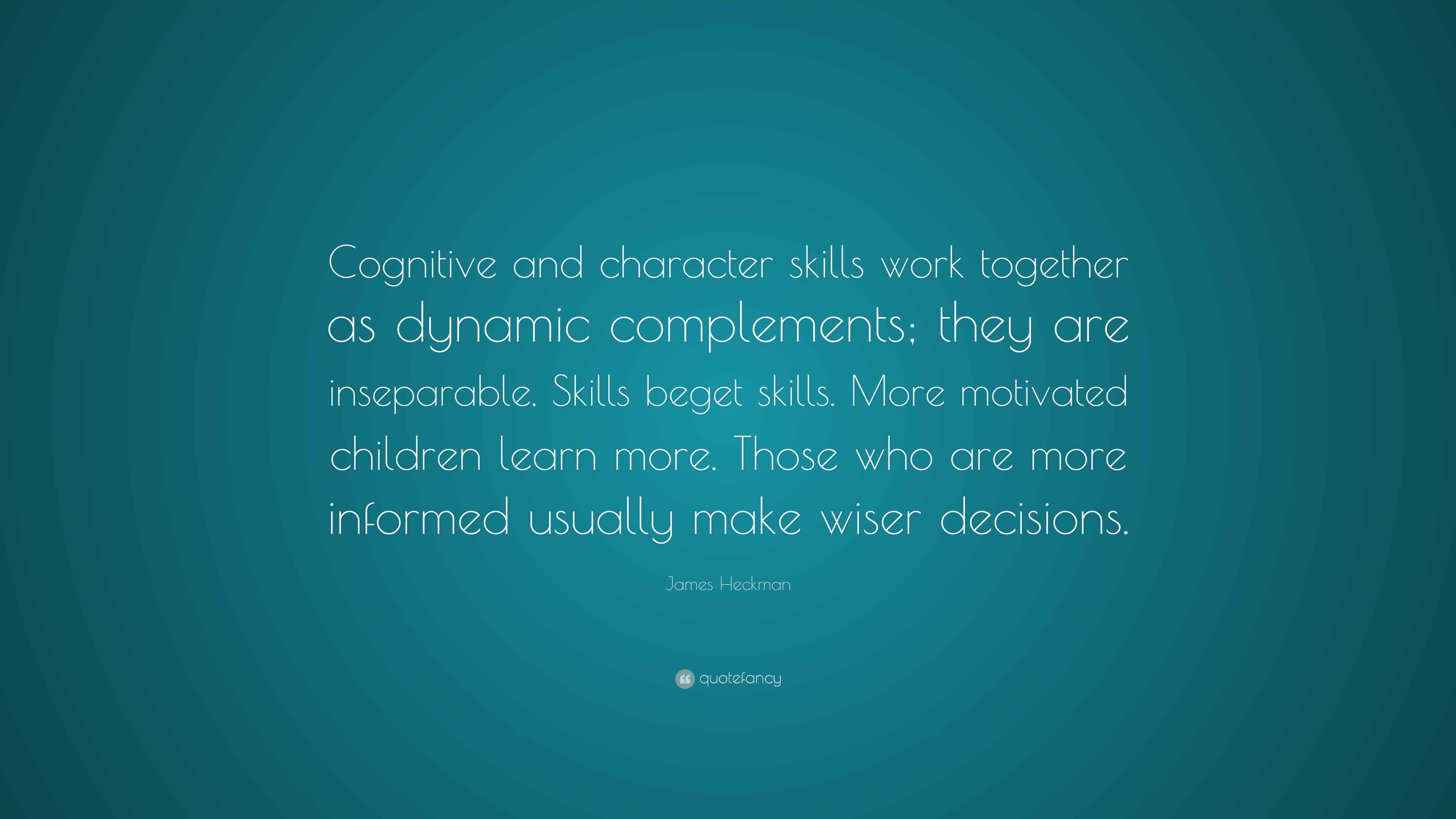 James Heckman Quote: “Cognitive and character skills work together as ...