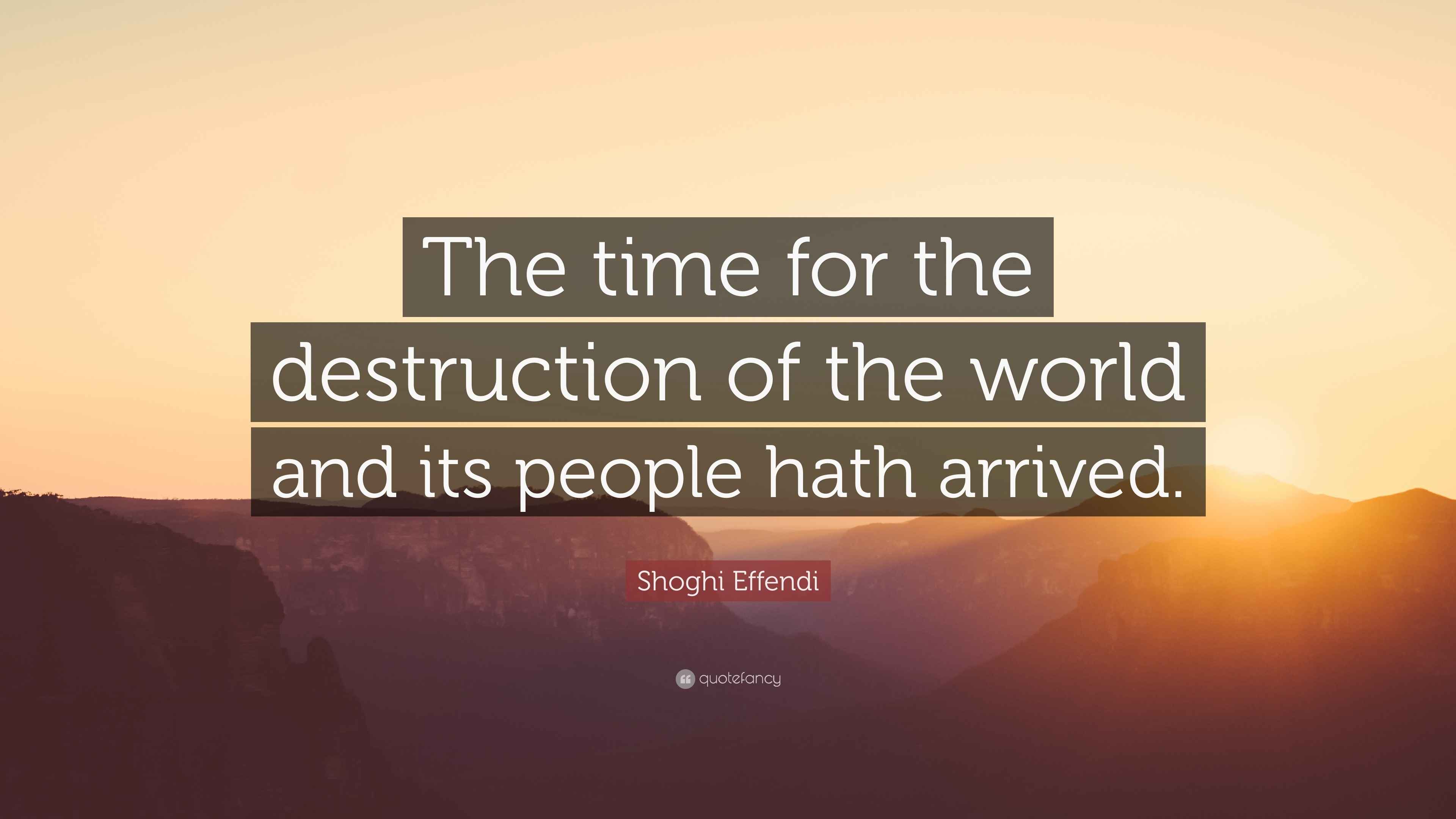 Shoghi Effendi Quote: “The time for the destruction of the world and ...