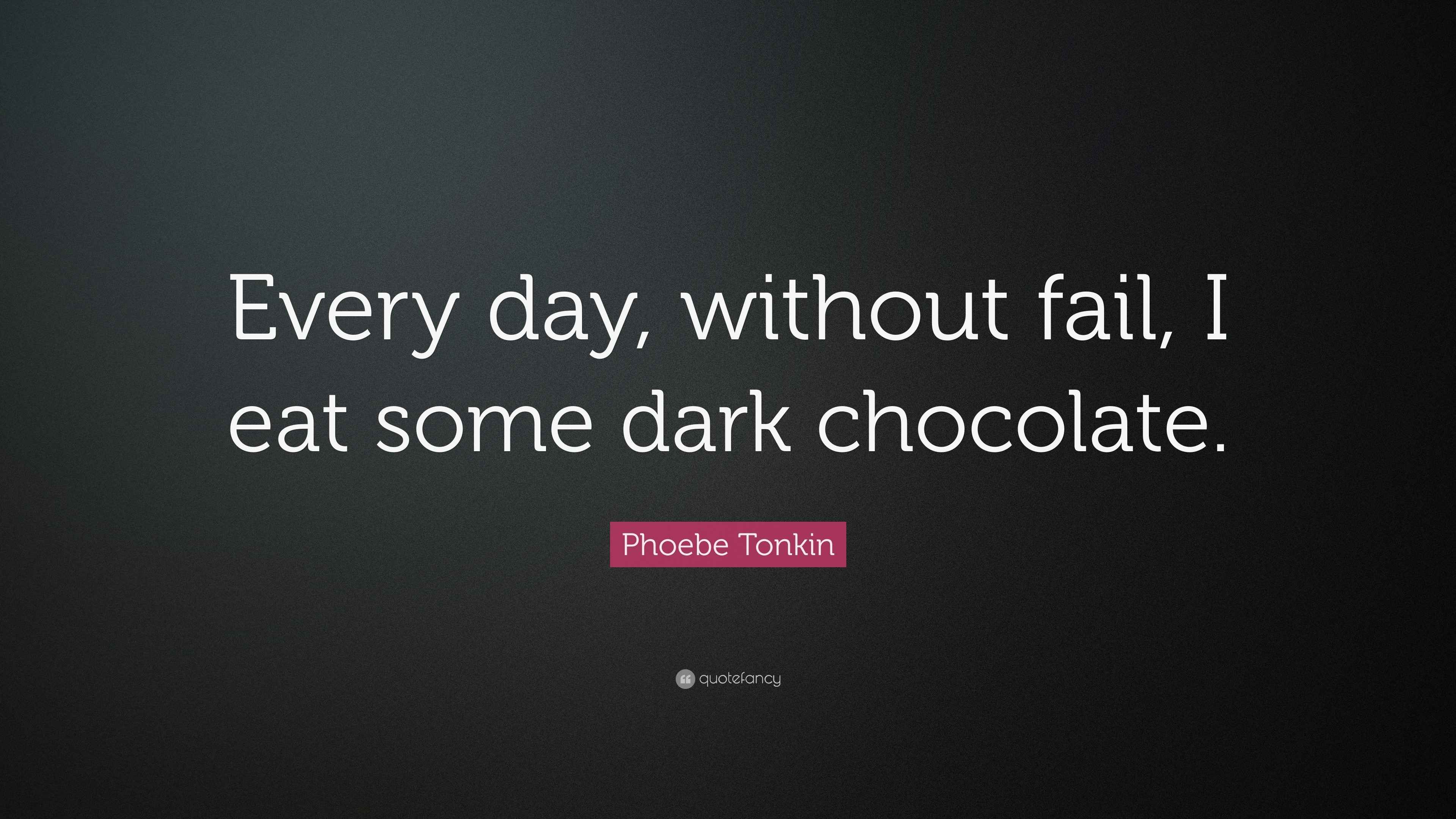 Phoebe Tonkin Quote: “Every day, without fail, I eat some dark chocolate.”