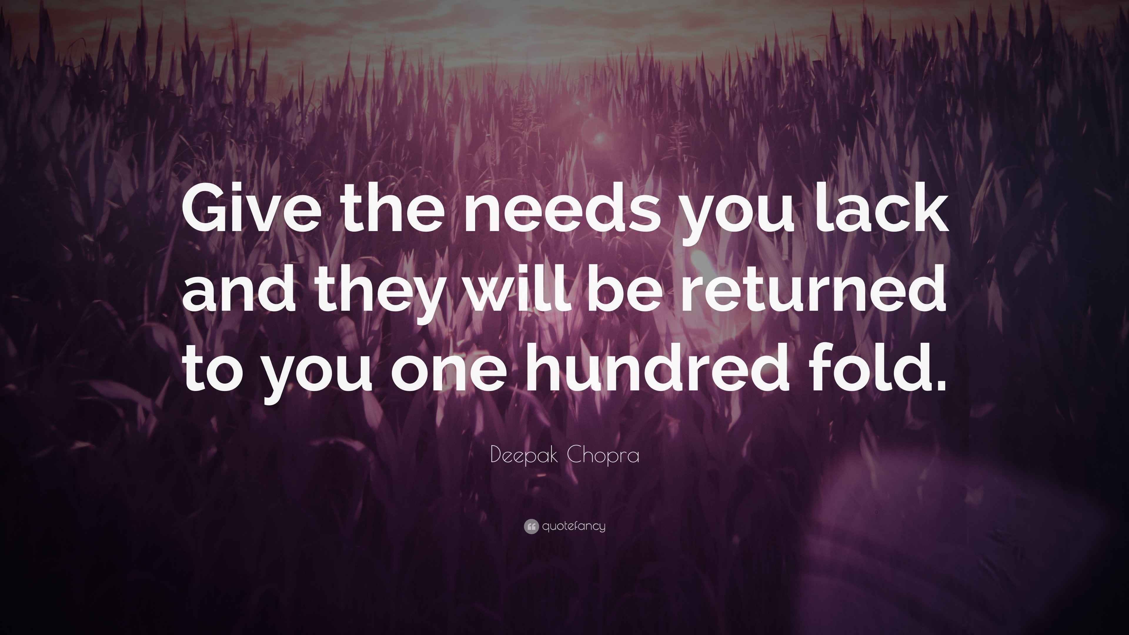 Deepak Chopra Quote: “Give the needs you lack and they will be returned ...