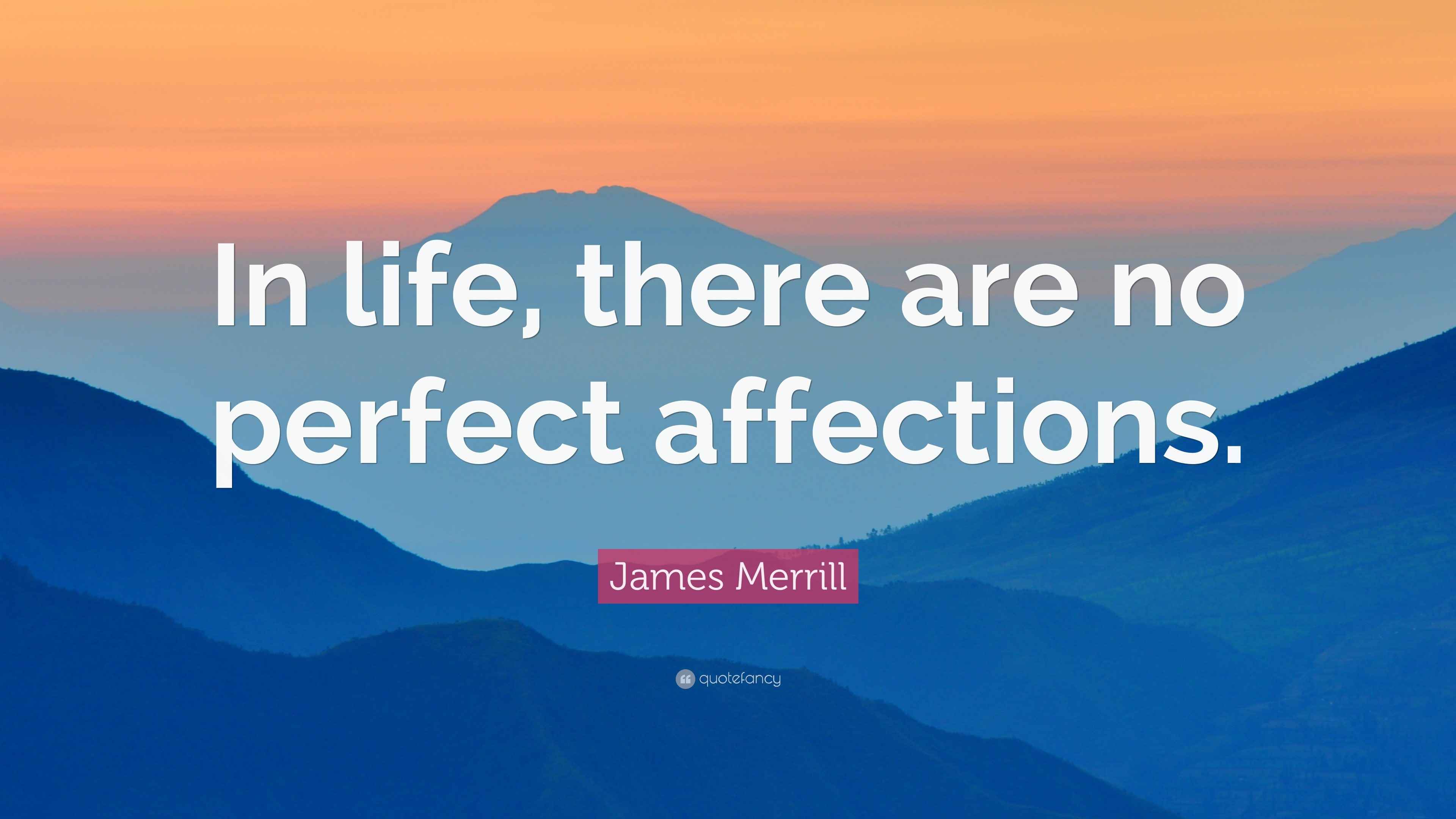 James Merrill Quote: “In life, there are no perfect affections.”