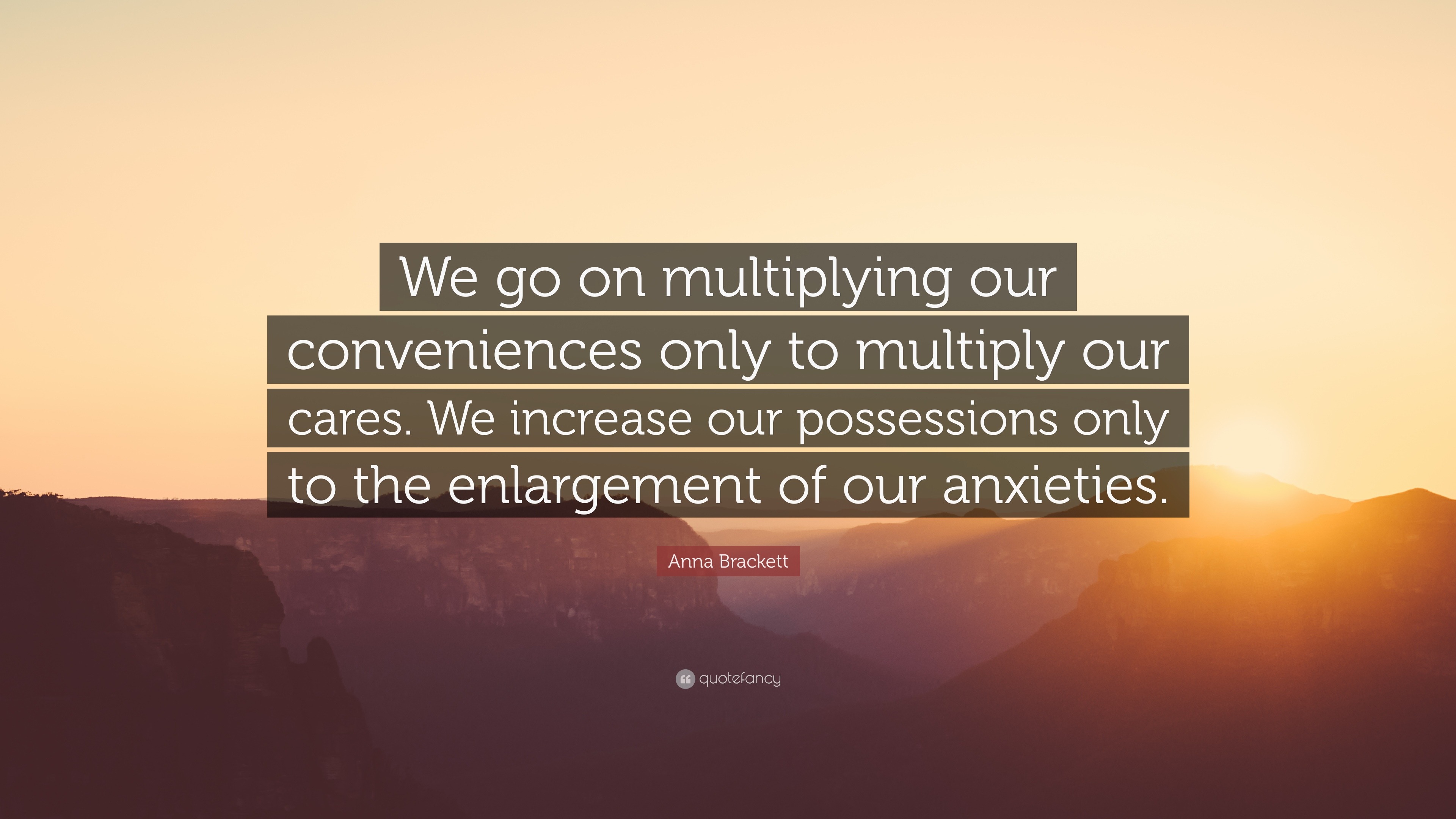 Anna Brackett Quote: “We go on multiplying our conveniences only to ...
