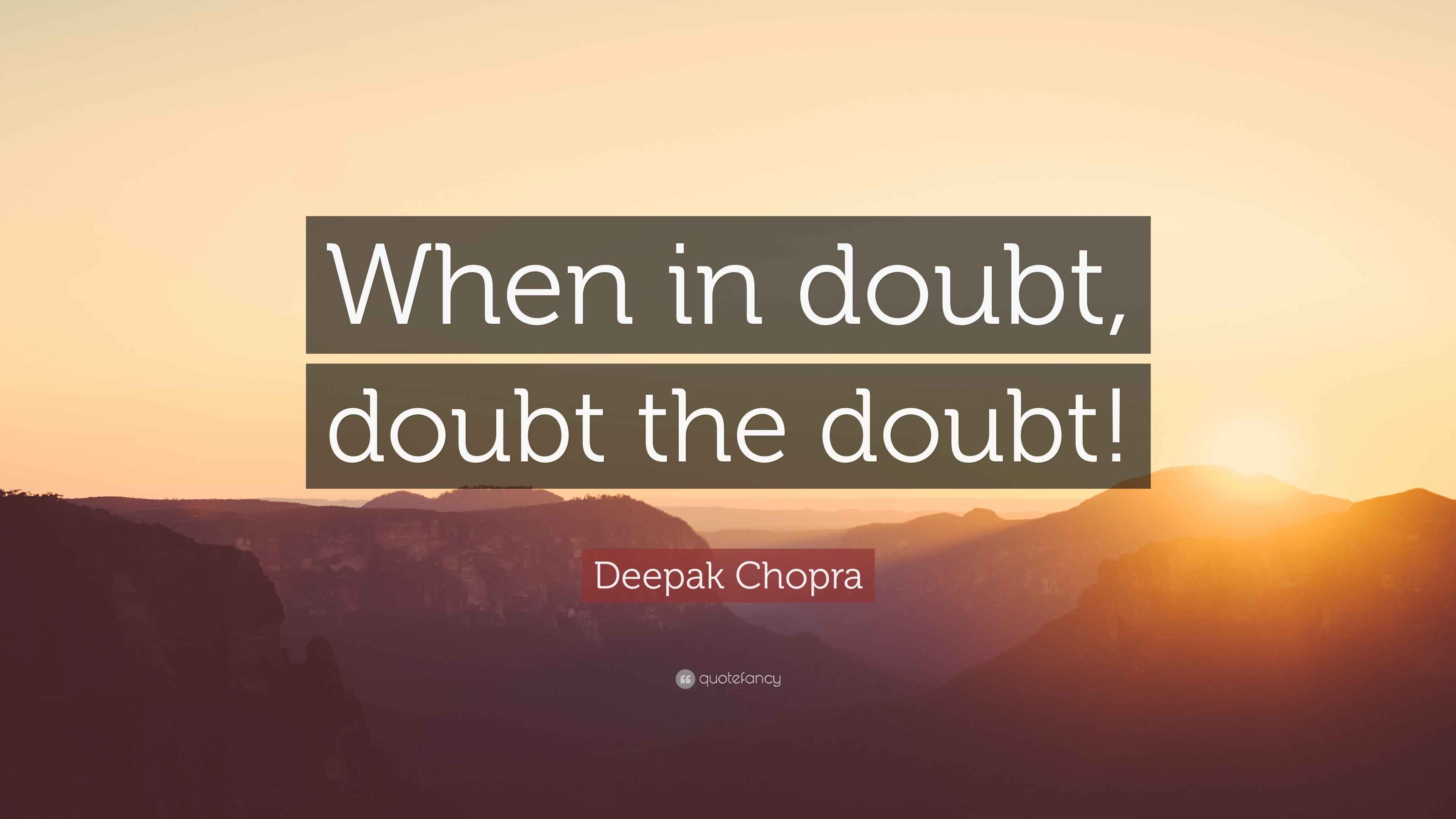 Deepak Chopra Quote: “When in doubt, doubt the doubt!”