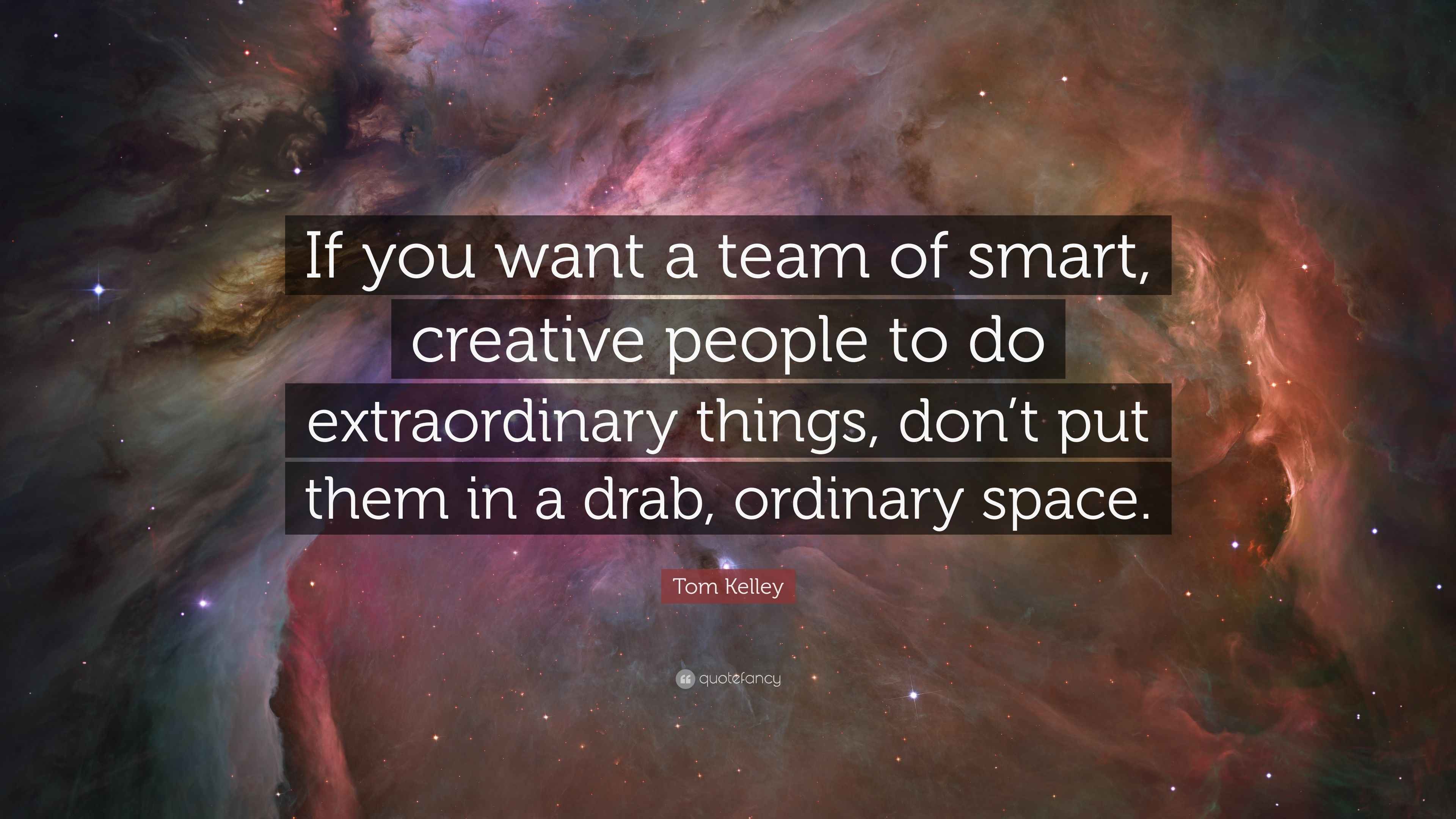Tom Kelley Quote: “If you want a team of smart, creative people to do ...