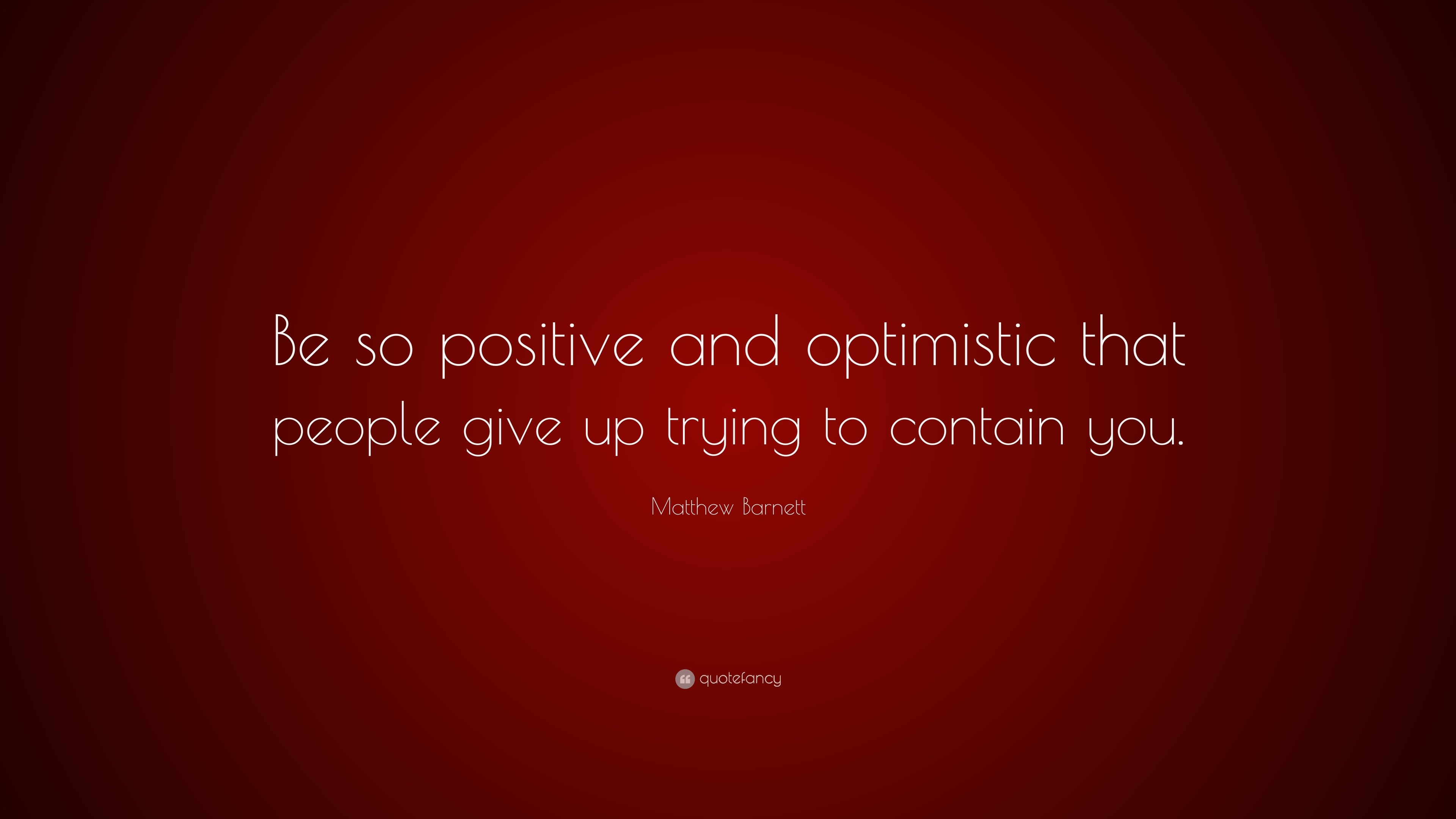 Matthew Barnett Quote: “Be so positive and optimistic that people give ...