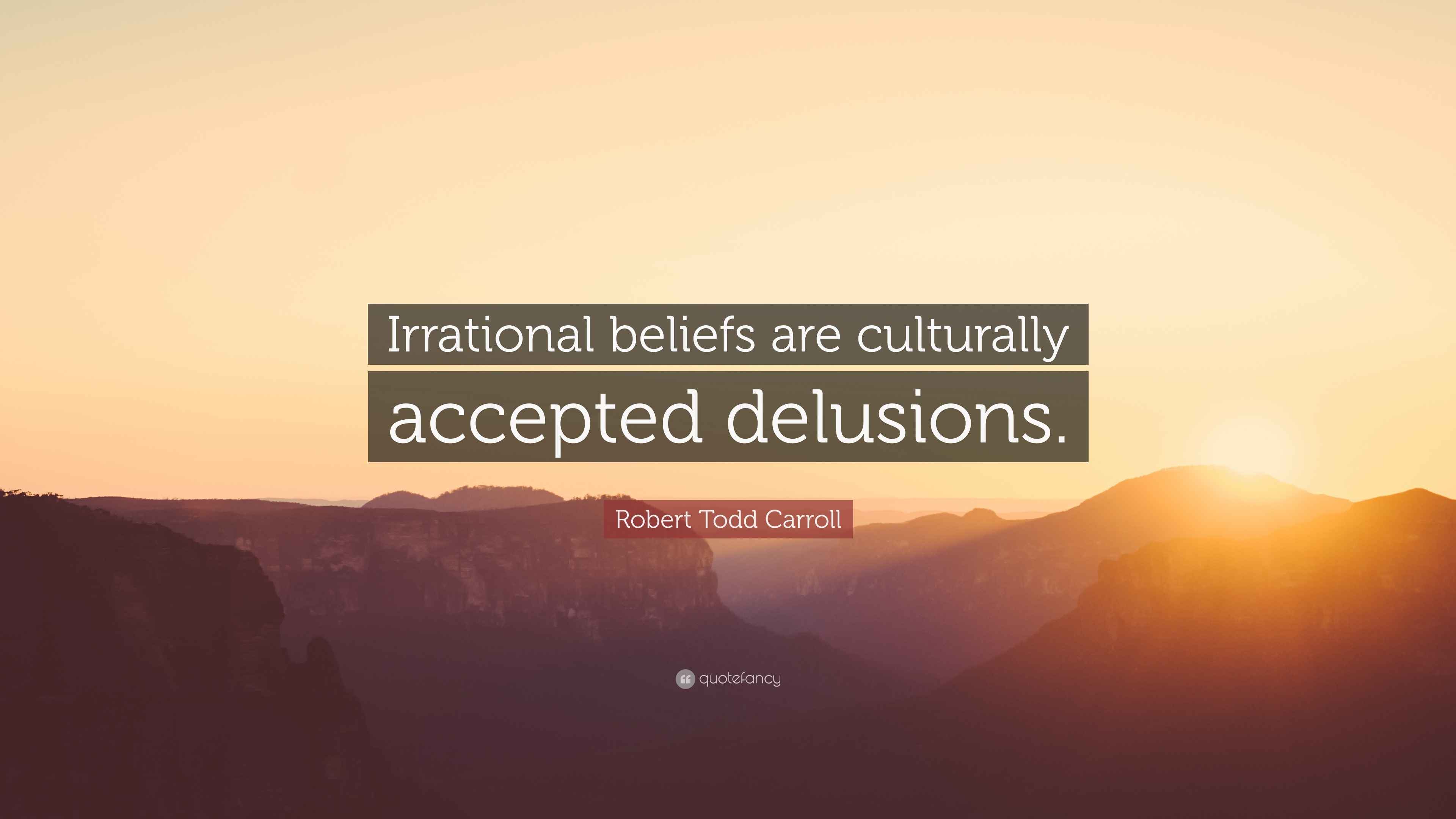 Robert Todd Carroll Quote: “Irrational beliefs are culturally accepted ...