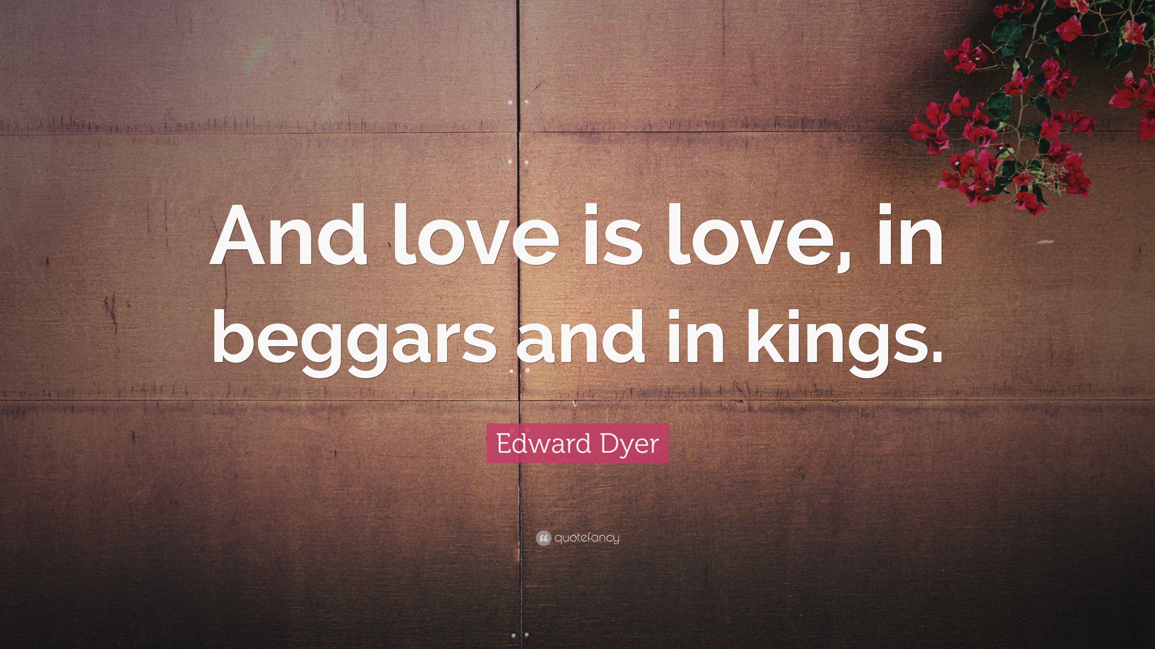 Edward Dyer Quote: “And love is love, in beggars and in kings.”