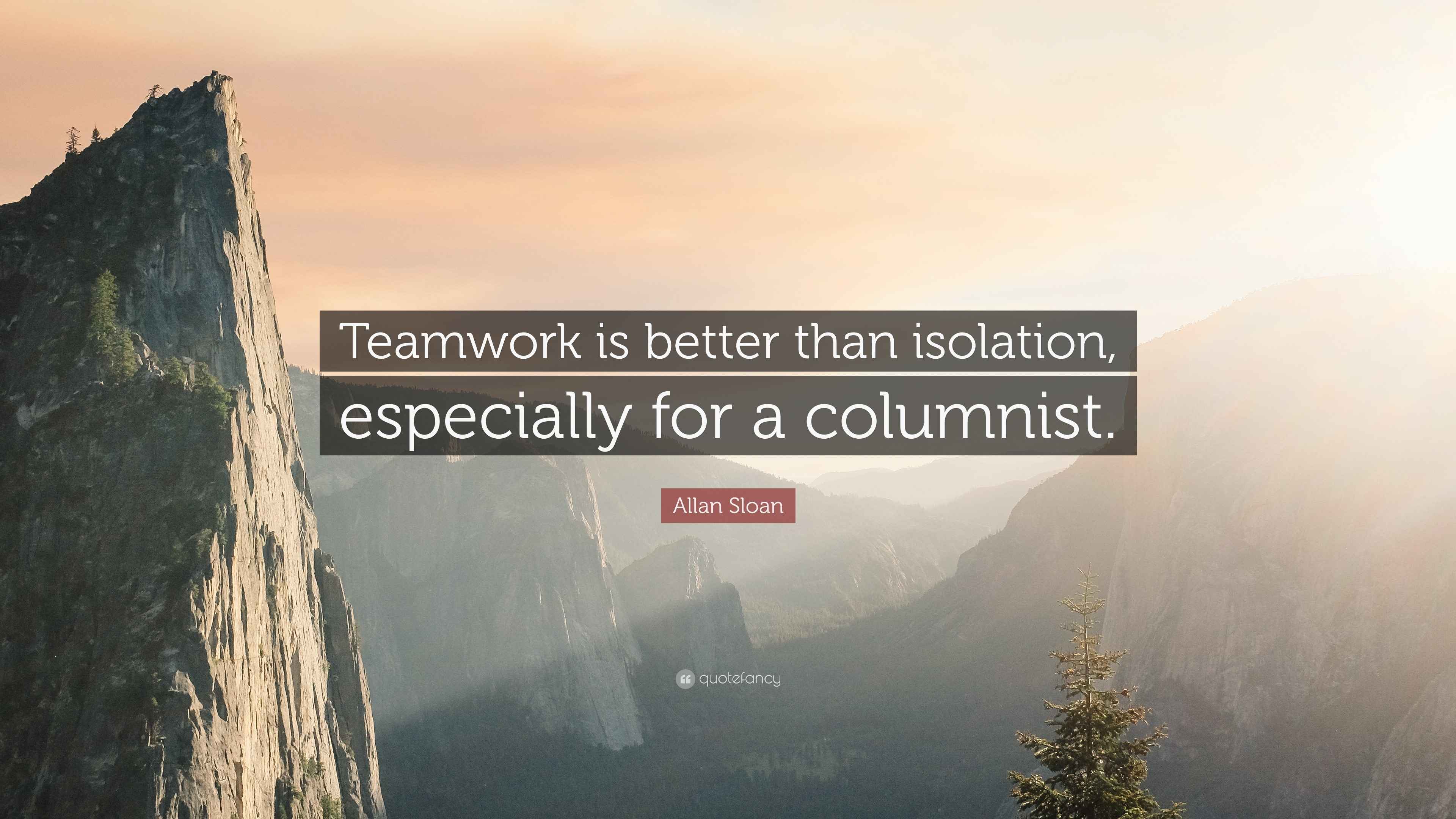 Allan Sloan Quote: “Teamwork is better than isolation, especially for a ...