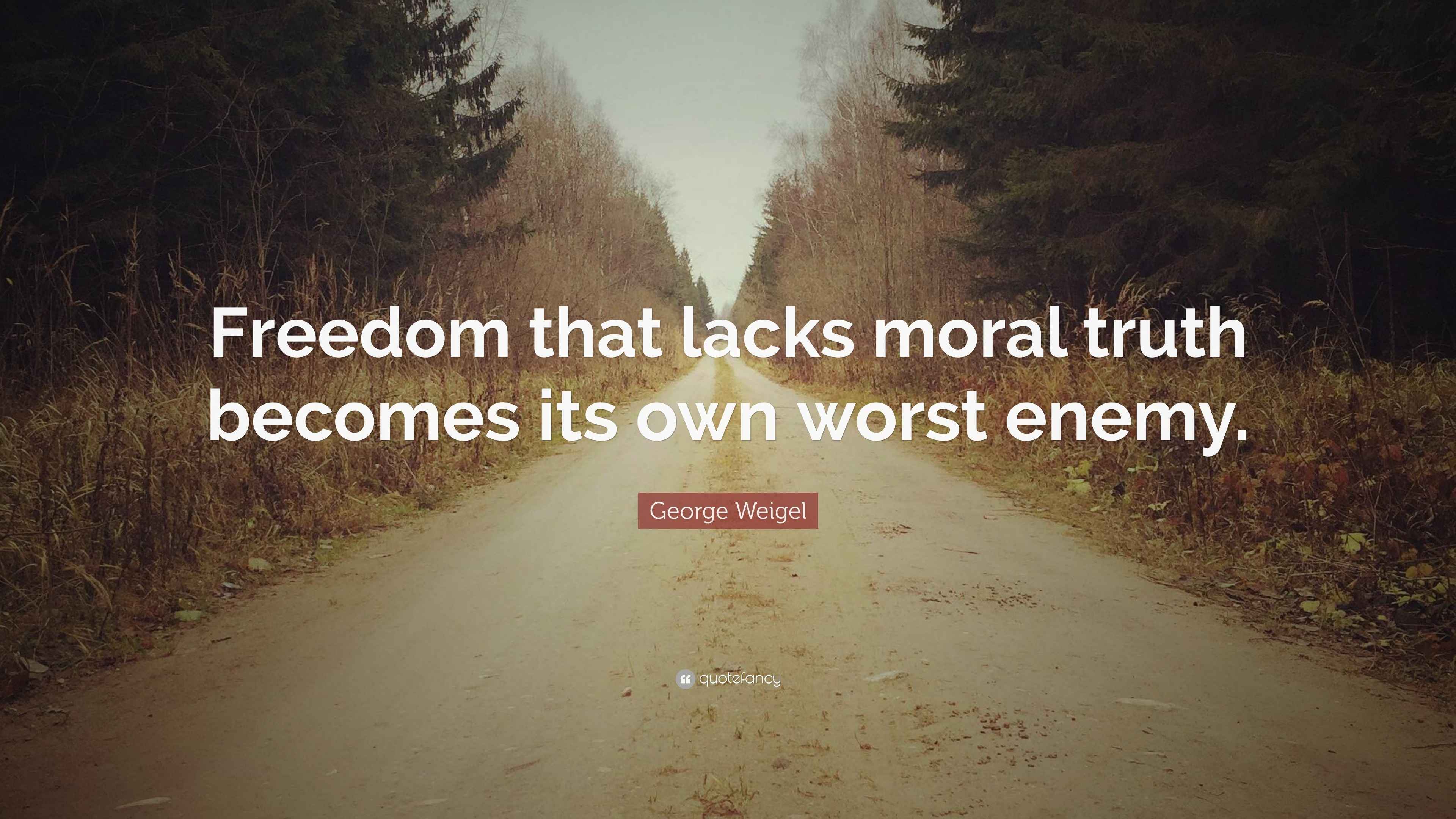 George Weigel Quote: “Freedom that lacks moral truth becomes its own ...