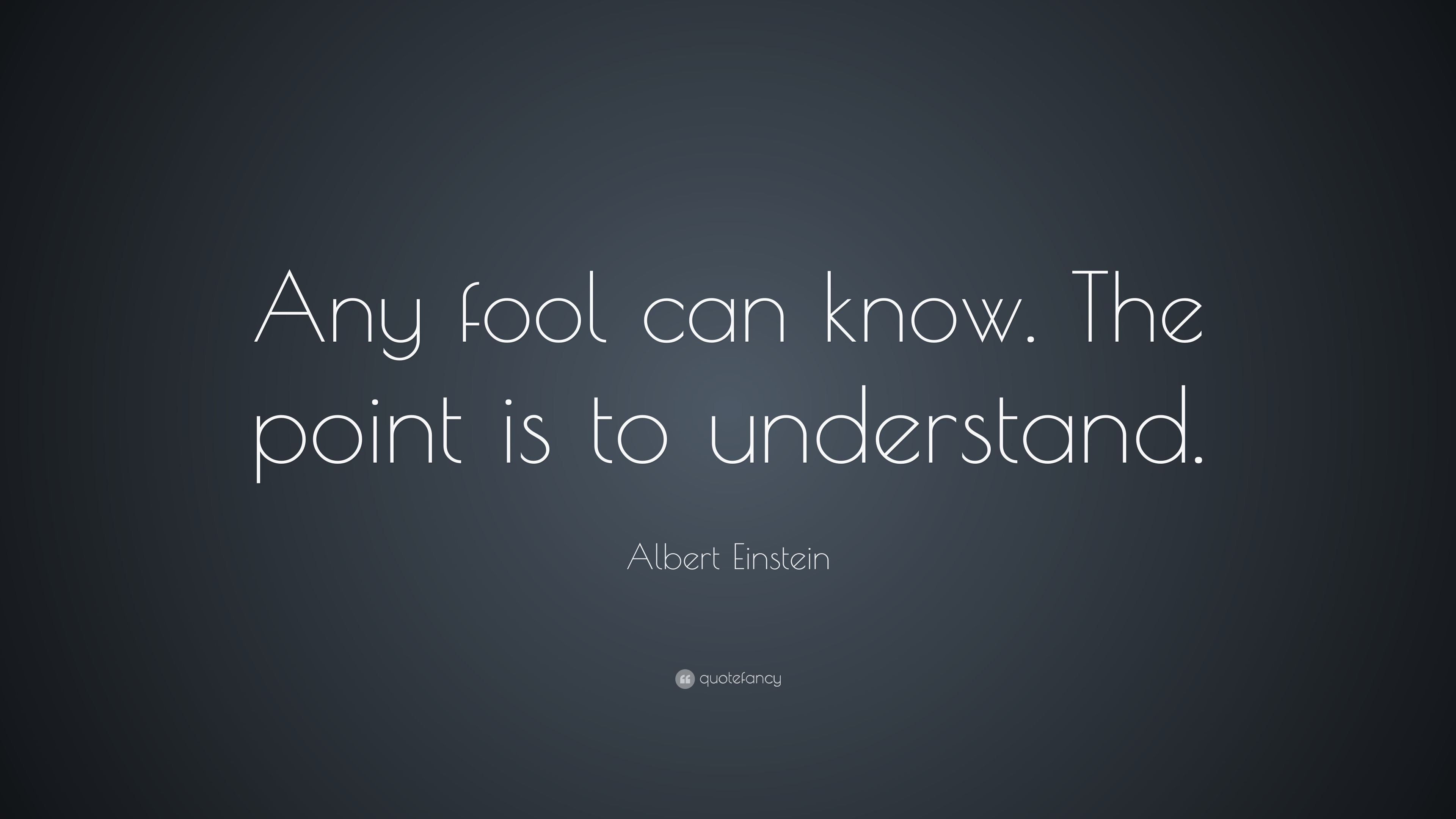 Albert Einstein Quote: “Any fool can know. The point is to understand.”