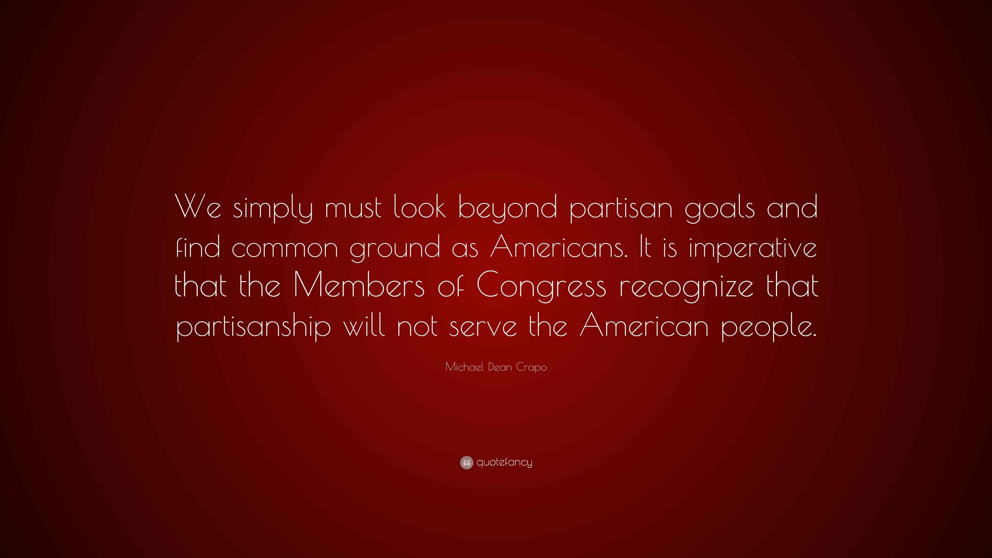 Michael Dean Crapo Quote: “We simply must look beyond partisan goals ...