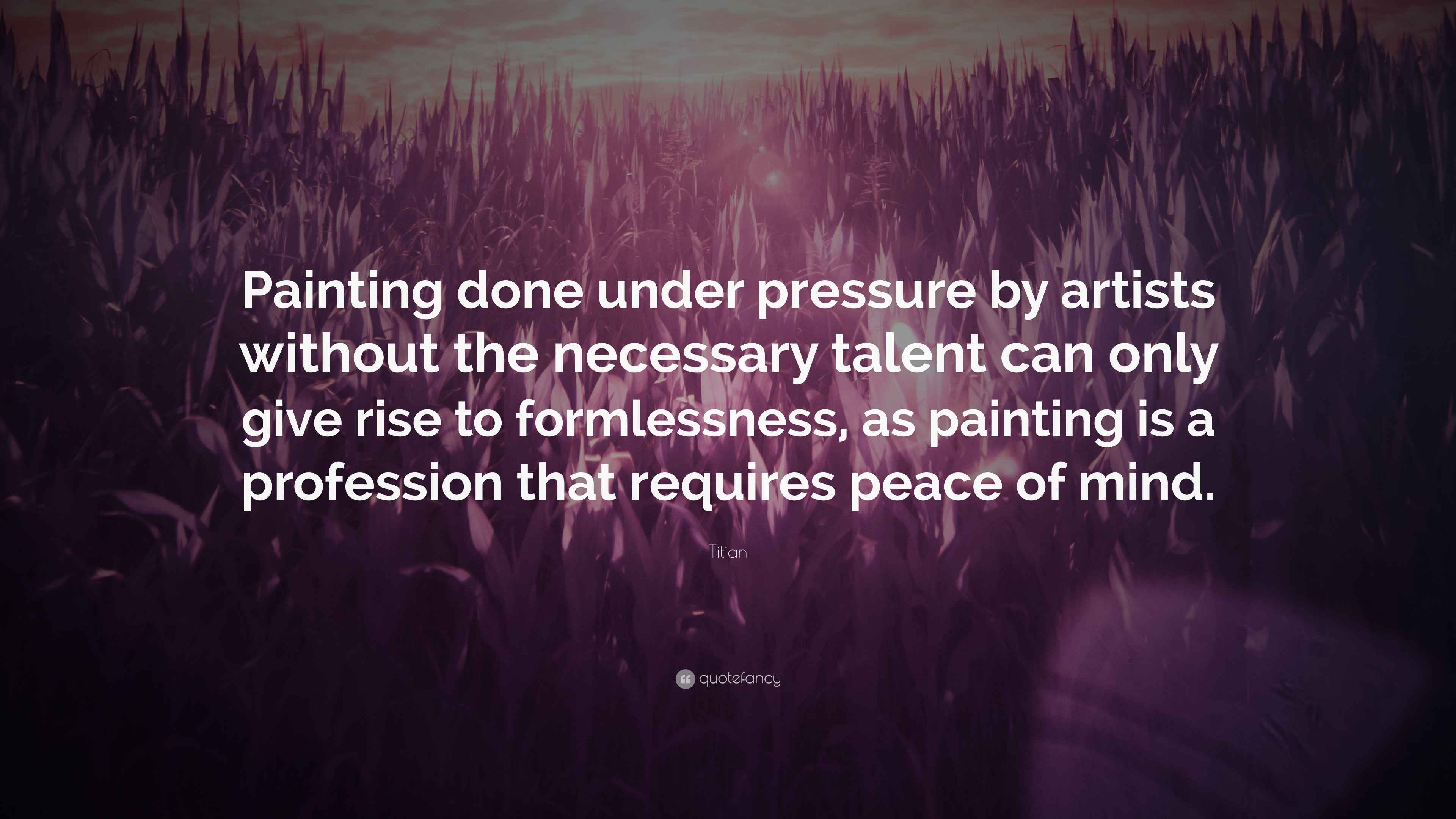 Titian Quote: “Painting done under pressure by artists without the ...