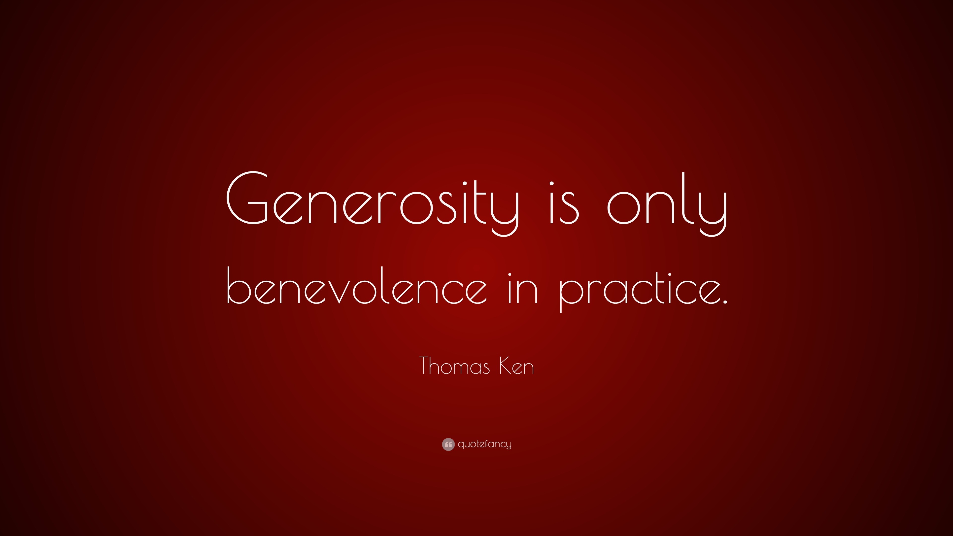 Thomas Ken Quote: “Generosity is only benevolence in practice.”
