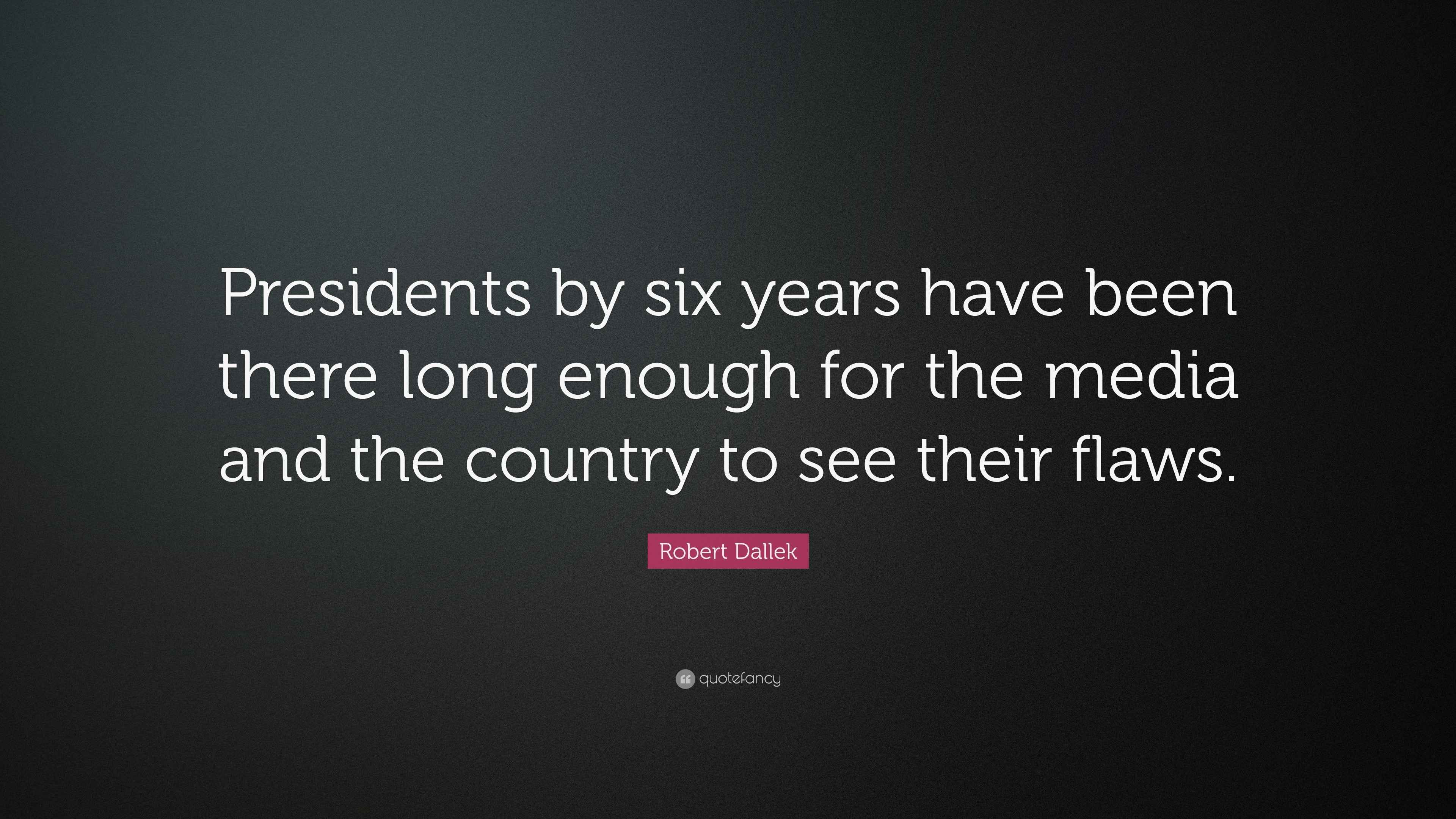 Robert Dallek Quote: “Presidents by six years have been there long ...