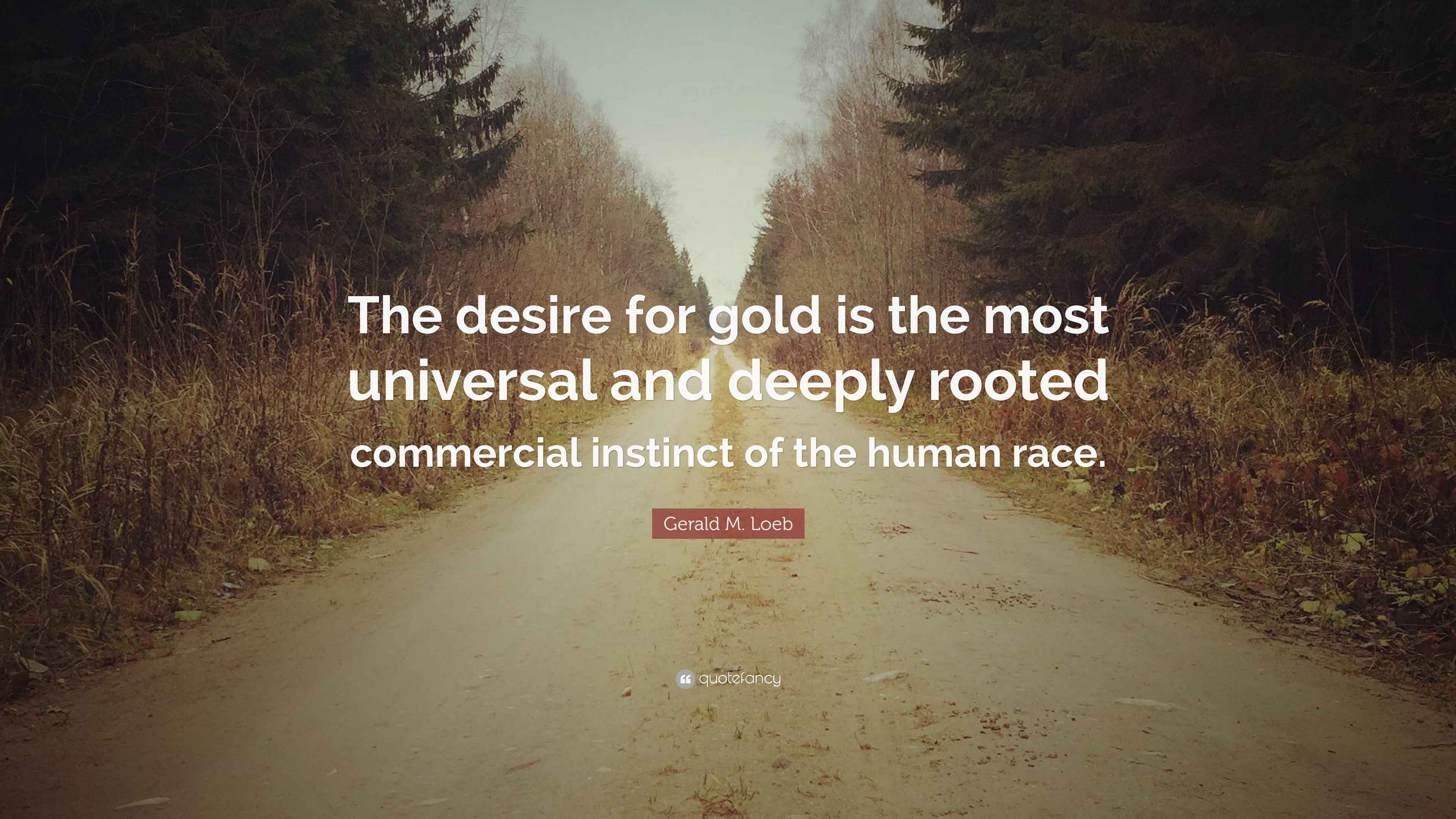 Gerald M. Loeb Quote: “The desire for gold is the most universal and ...