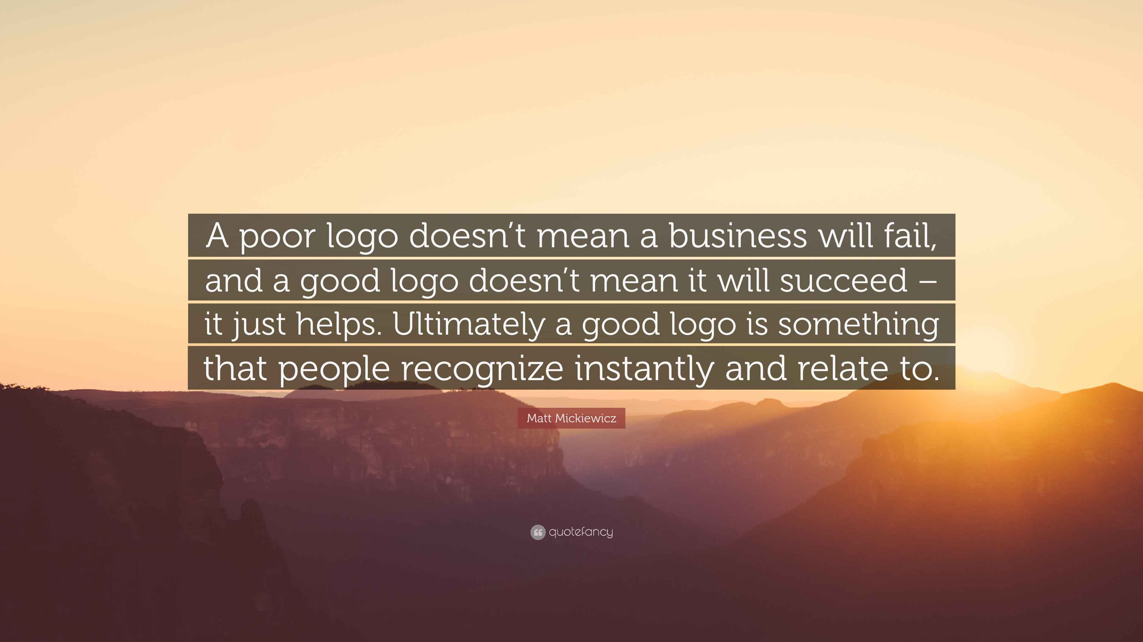 Matt Mickiewicz Quote: “A poor logo doesn’t mean a business will fail ...