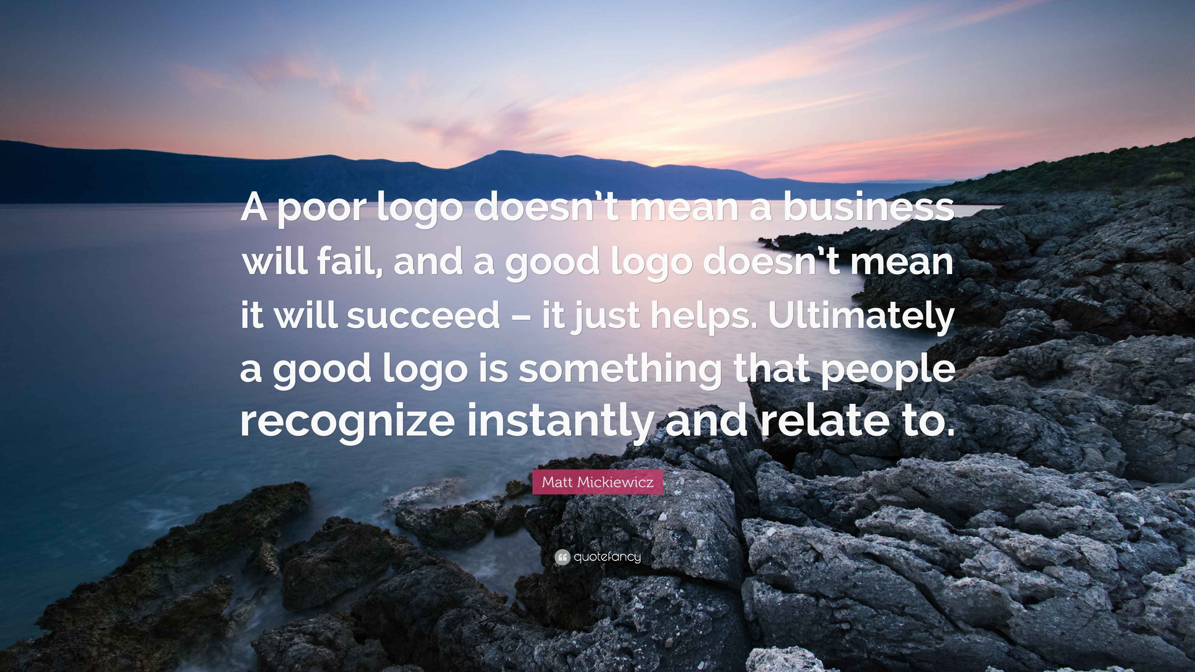 Matt Mickiewicz Quote: “A poor logo doesn’t mean a business will fail ...