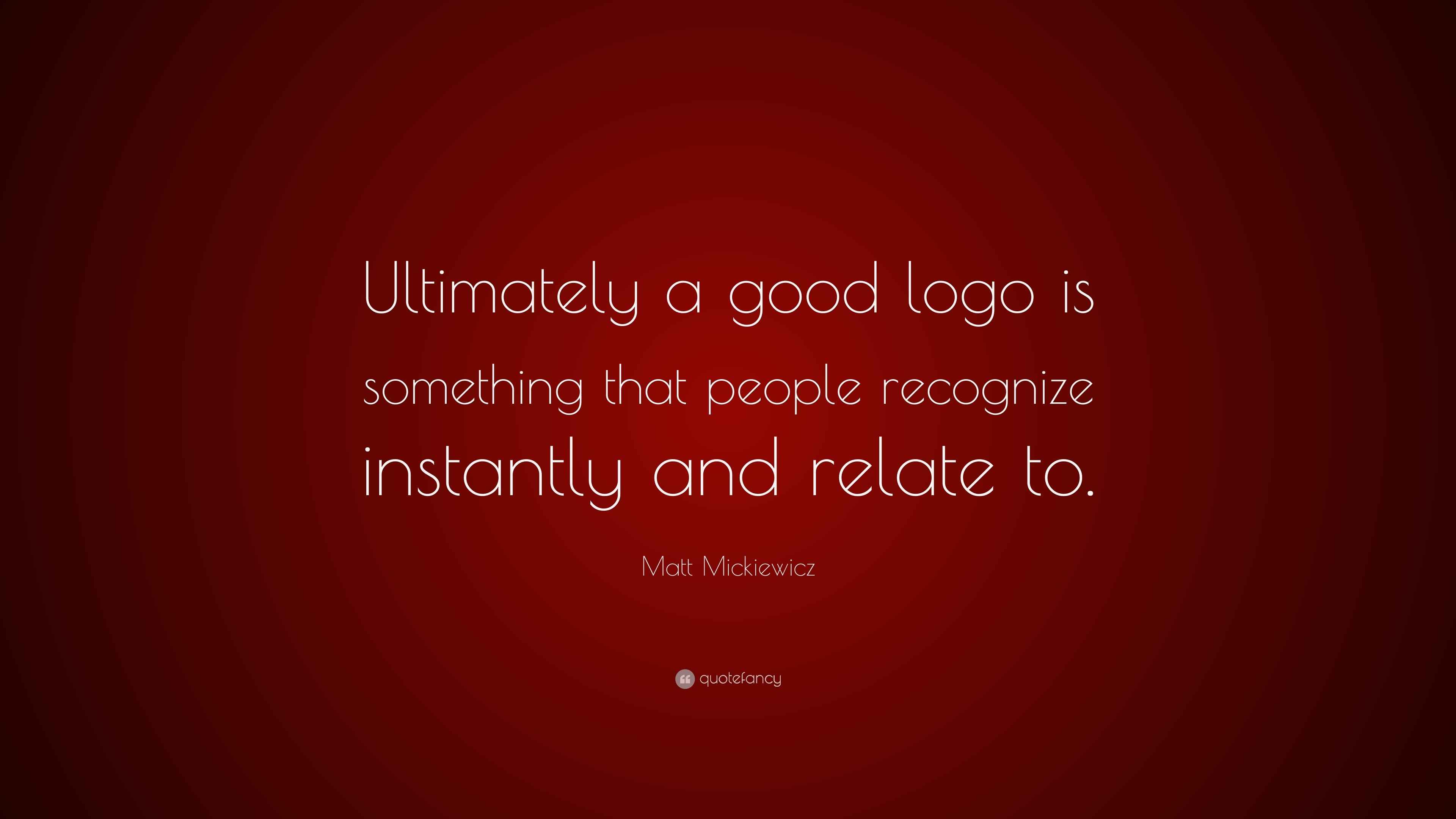 Matt Mickiewicz Quote: “Ultimately a good logo is something that people ...